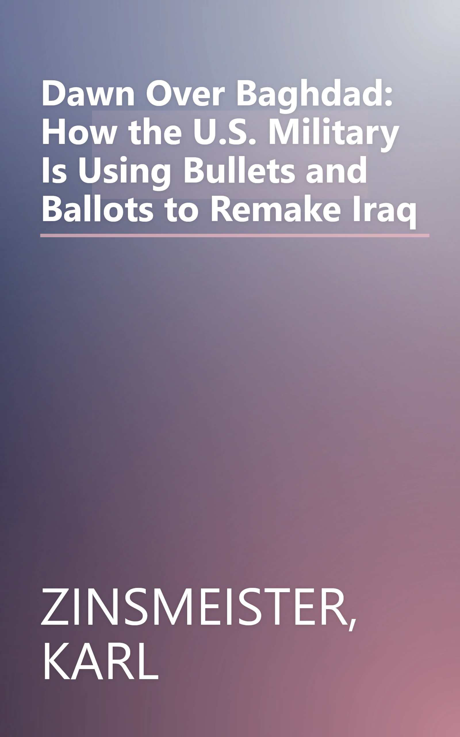 Dawn Over Baghdad: How the U.S. Military Is Using Bullets and Ballots to Remake Iraq book cover