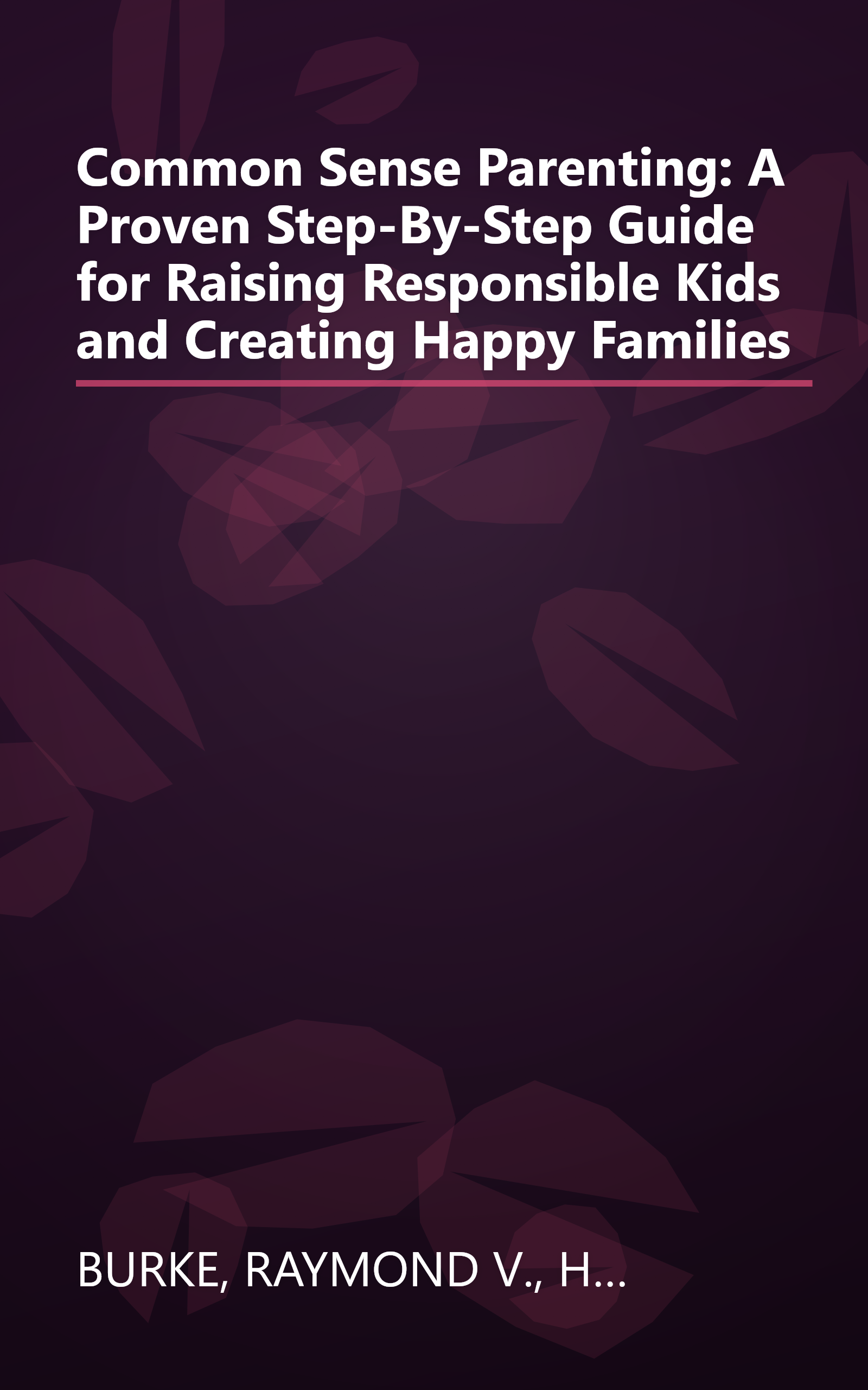 Common Sense Parenting: A Proven Step-By-Step Guide for Raising Responsible Kids and Creating Happy Families book cover