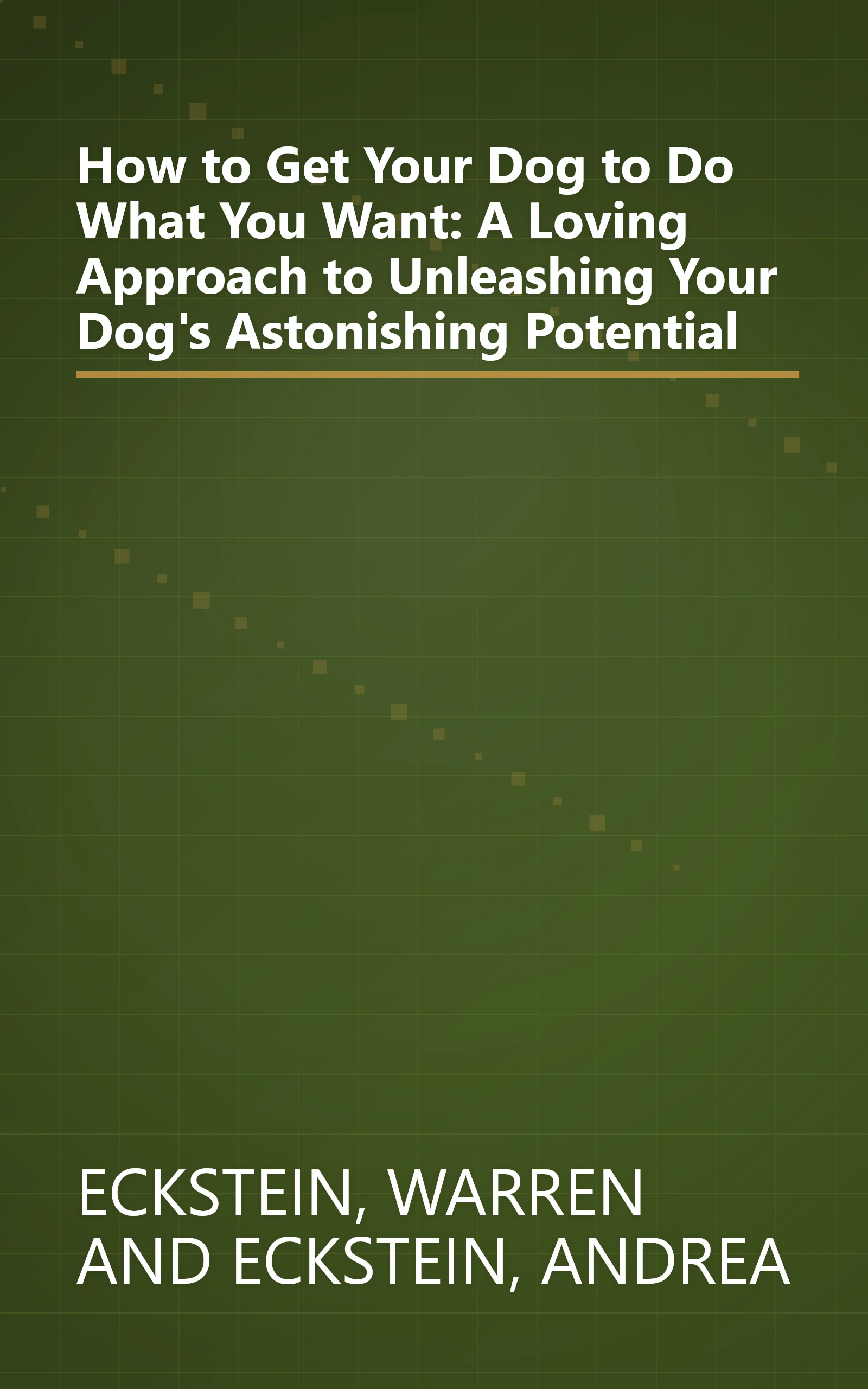 How to Get Your Dog to Do What You Want: A Loving Approach to Unleashing Your Dog's Astonishing Potential book cover