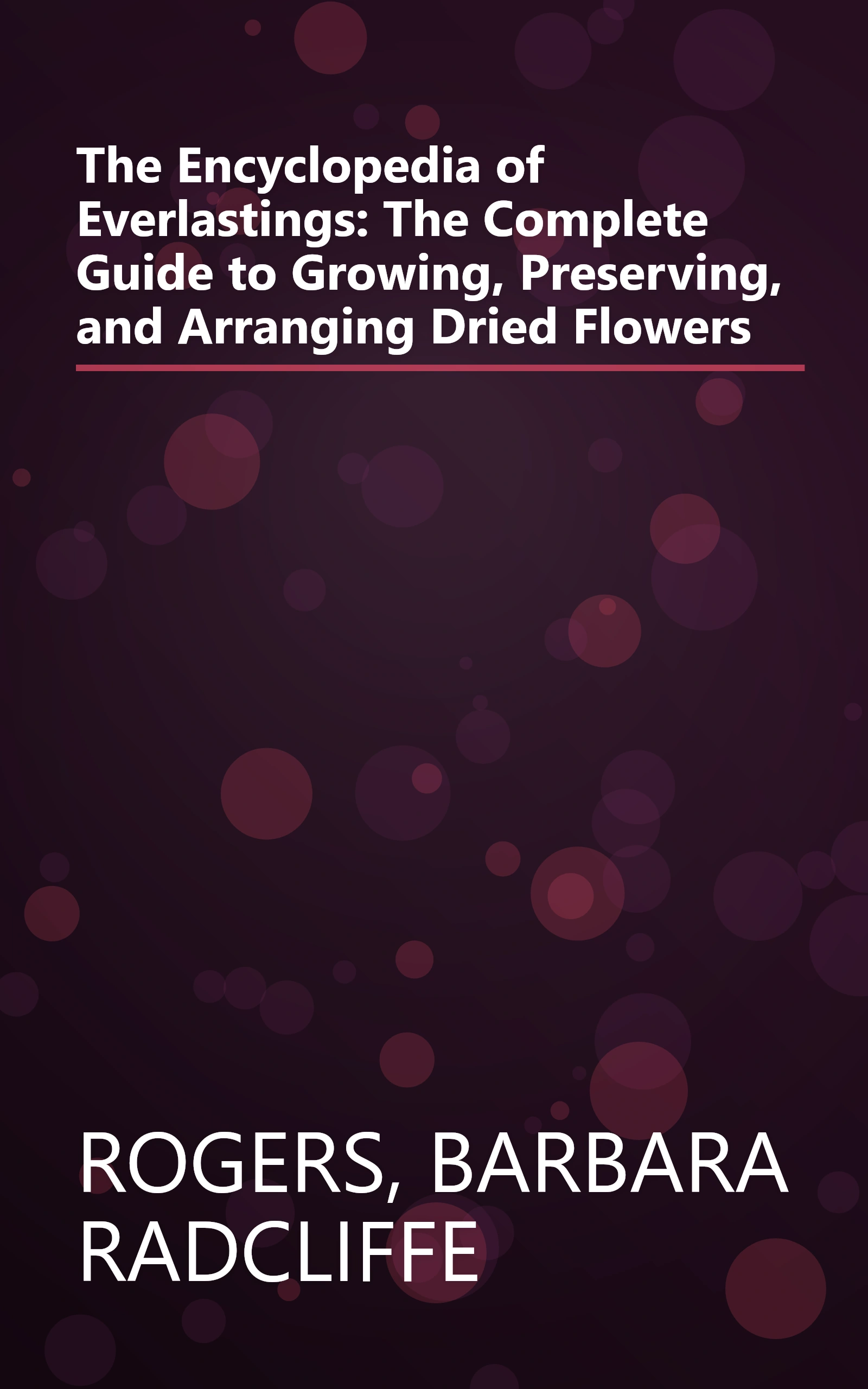 The Encyclopedia of Everlastings: The Complete Guide to Growing, Preserving, and Arranging Dried Flowers book cover