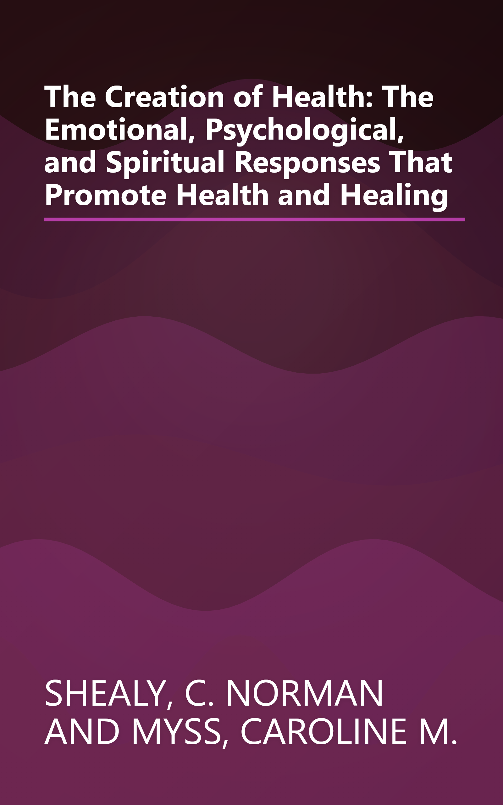 The Creation of Health: The Emotional, Psychological, and Spiritual Responses That Promote Health and Healing book cover