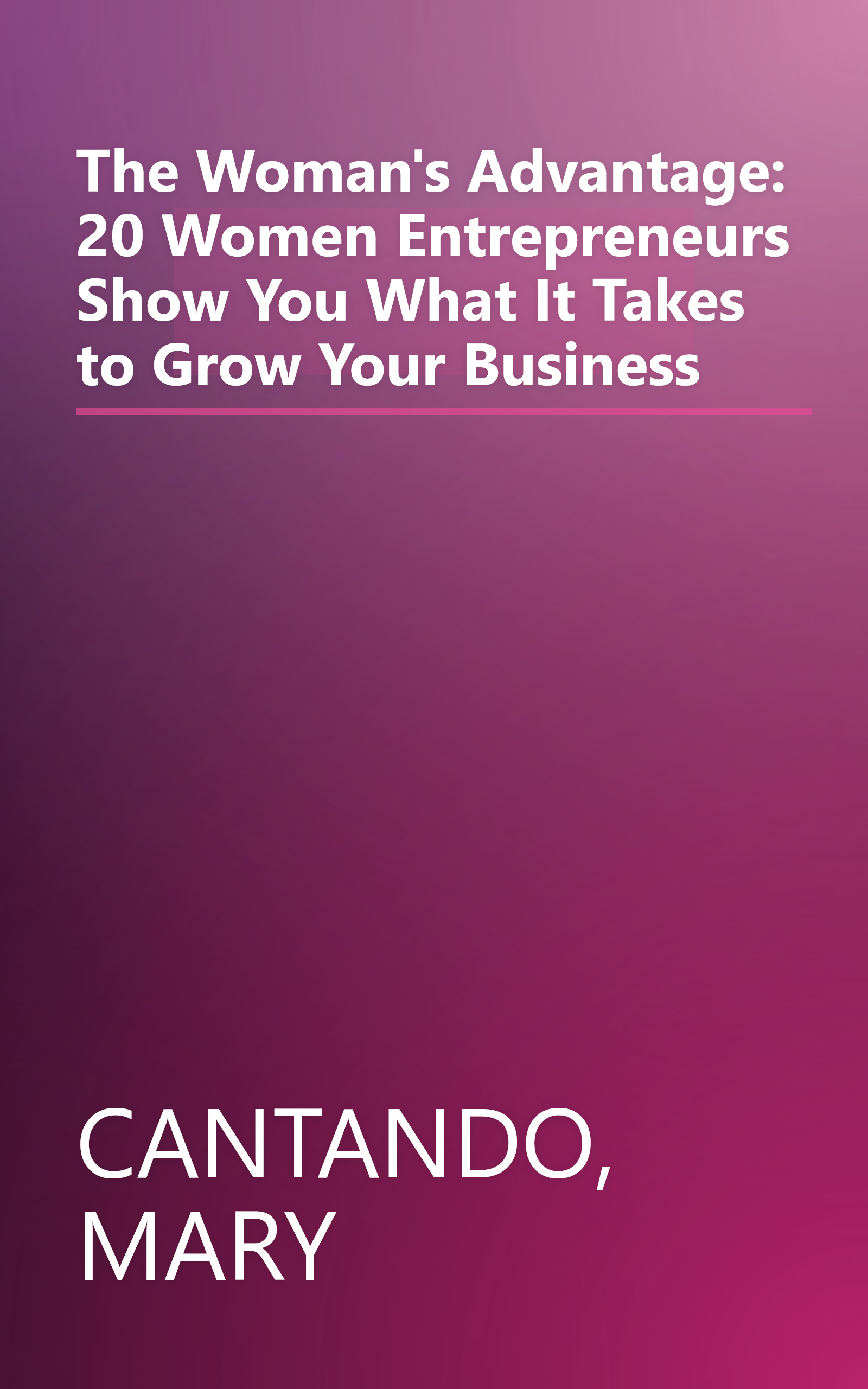 The Woman's Advantage: 20 Women Entrepreneurs Show You What It Takes to Grow Your Business book cover