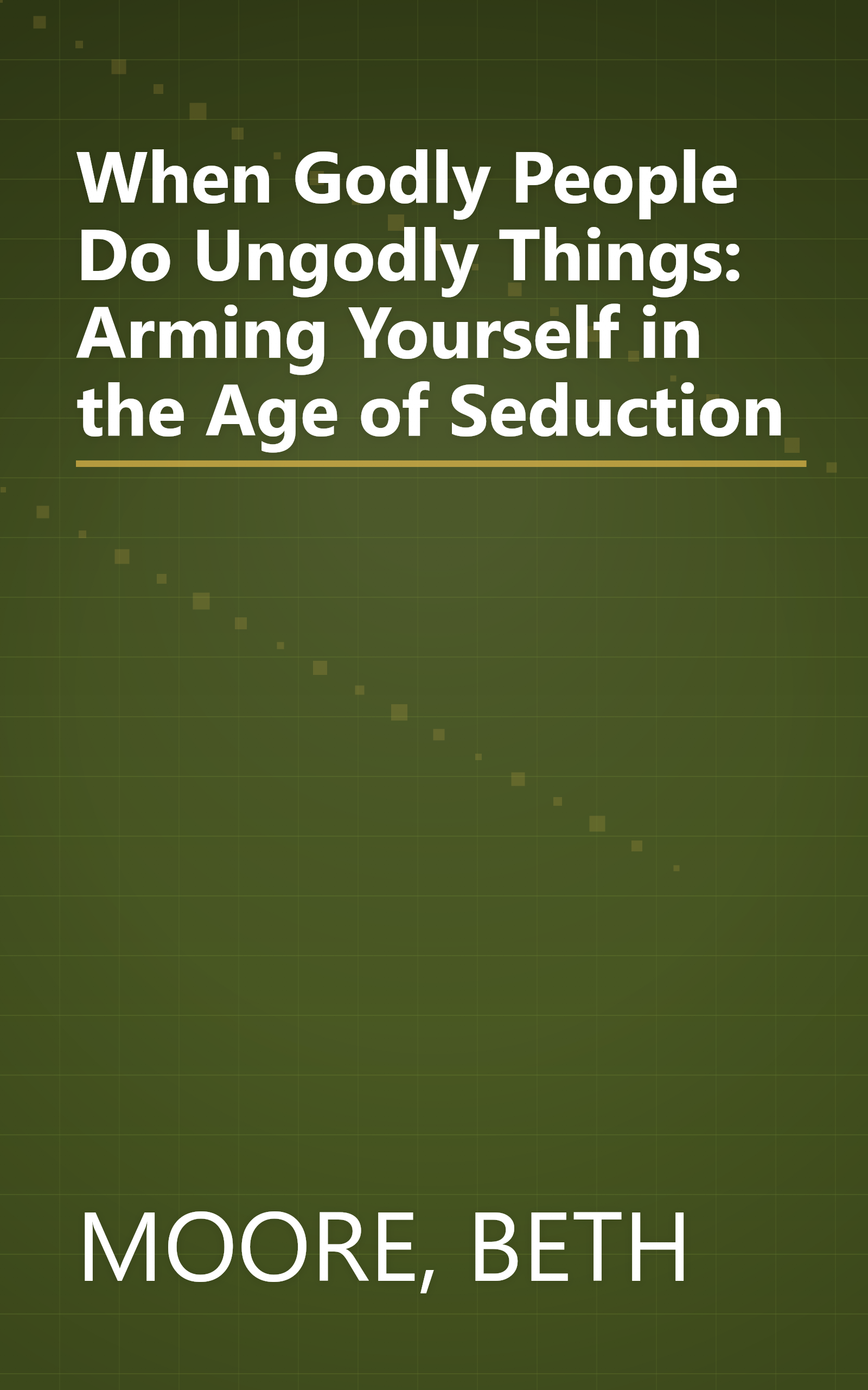 When Godly People Do Ungodly Things: Arming Yourself in the Age of Seduction book cover