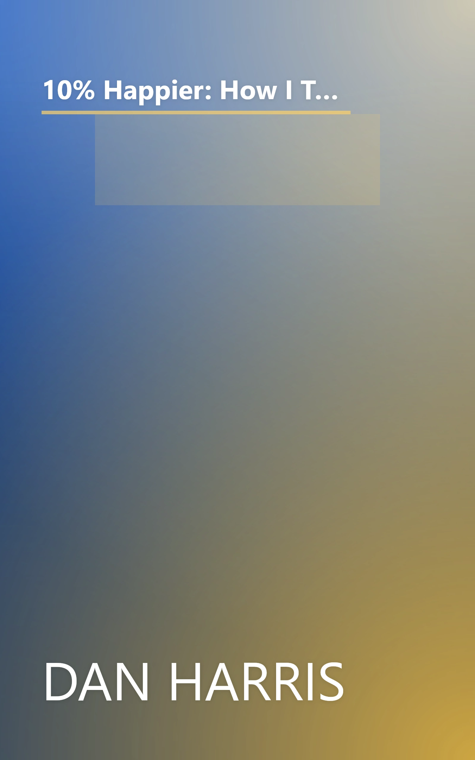 10% Happier: How I Tamed the Voice in My Head, Reduced Stress Without Losing My Edge, and Found Self-Help That Actually Works book cover