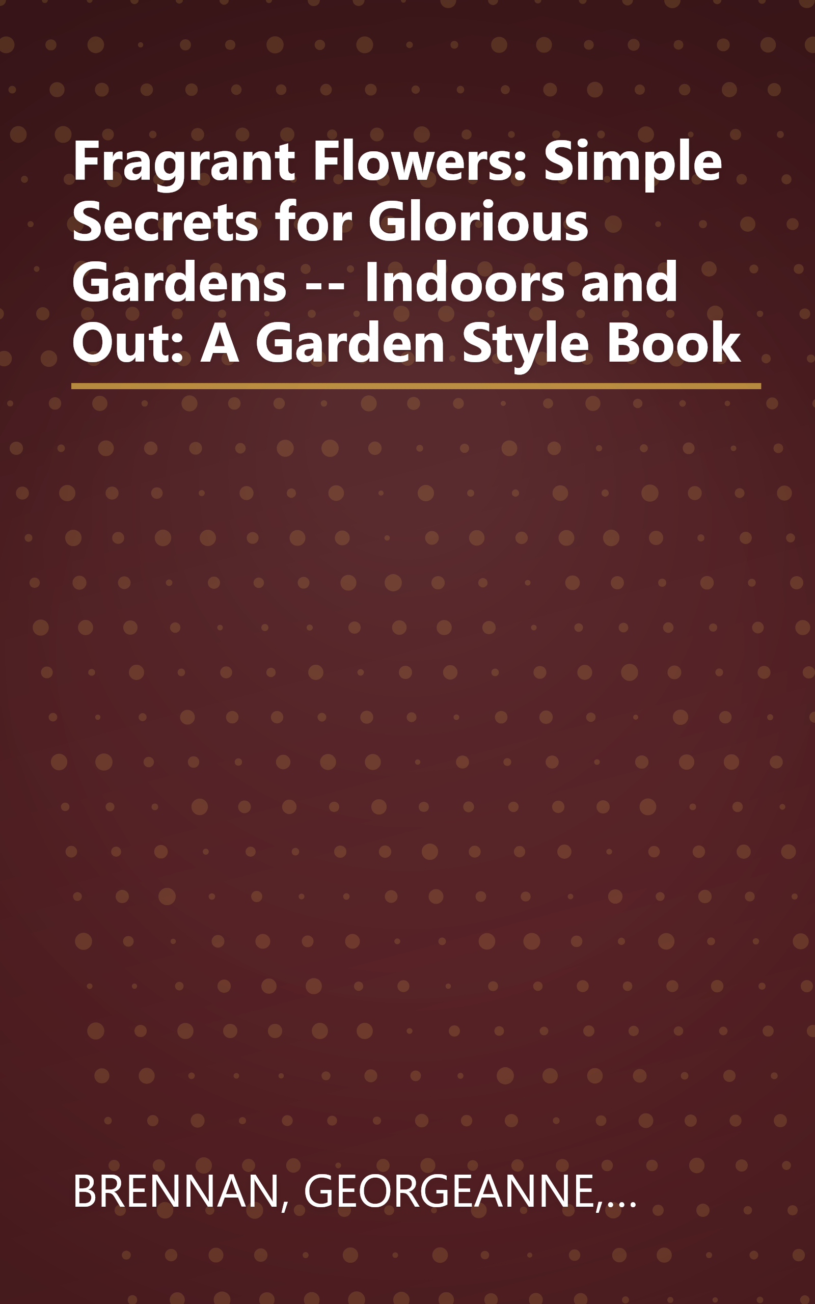 Fragrant Flowers: Simple Secrets for Glorious Gardens -- Indoors and Out: A Garden Style Book book cover
