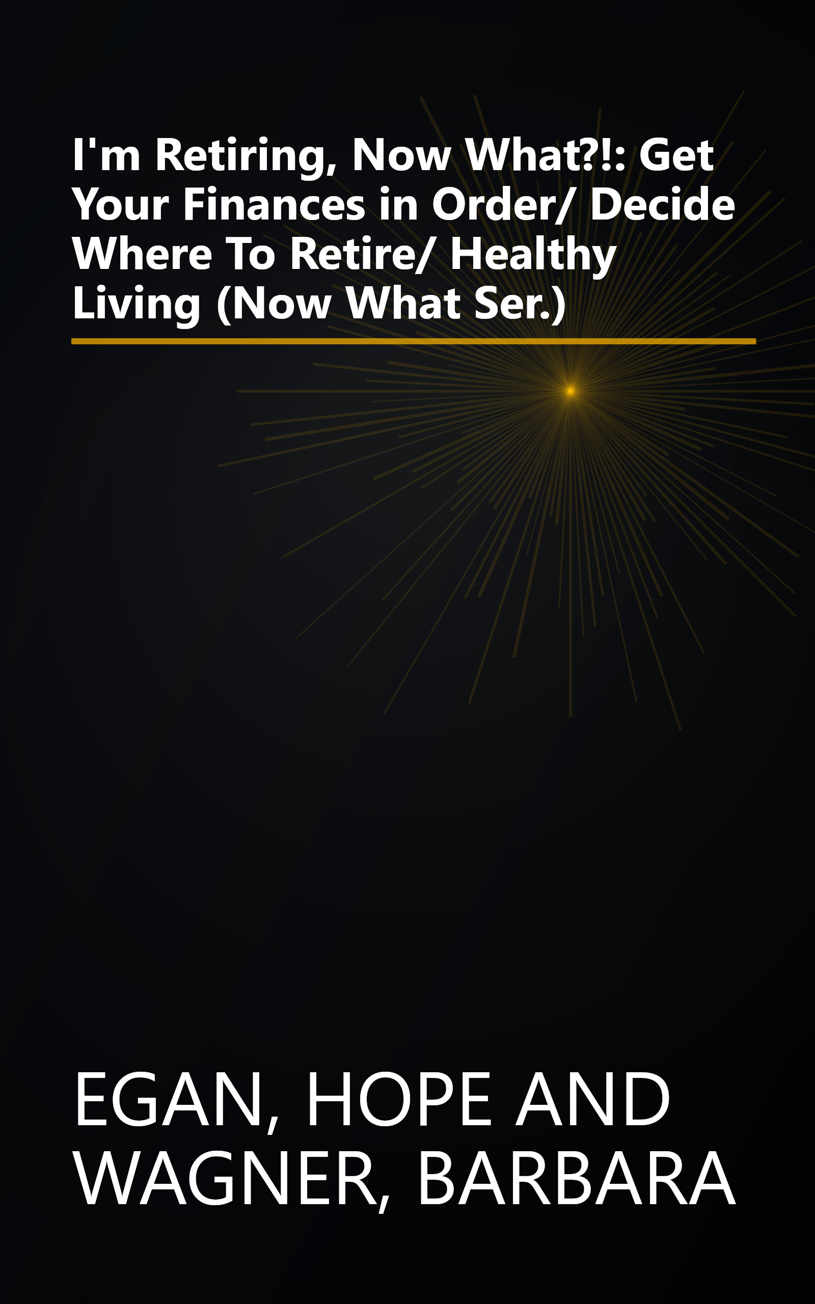 I'm Retiring, Now What?!: Get Your Finances in Order/ Decide Where To Retire/ Healthy Living (Now What Ser.) book cover