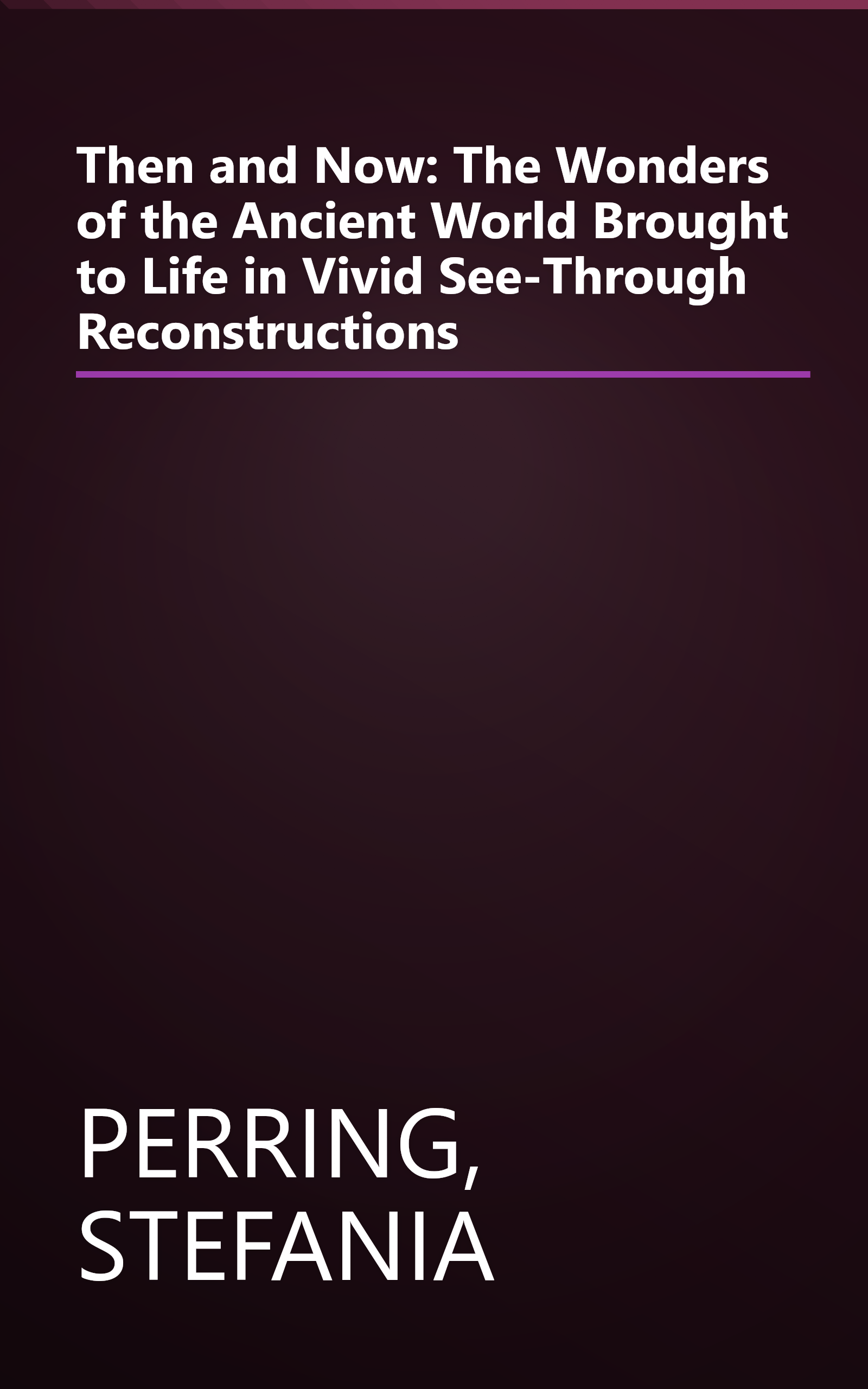 Then and Now: The Wonders of the Ancient World Brought to Life in Vivid See-Through Reconstructions book cover