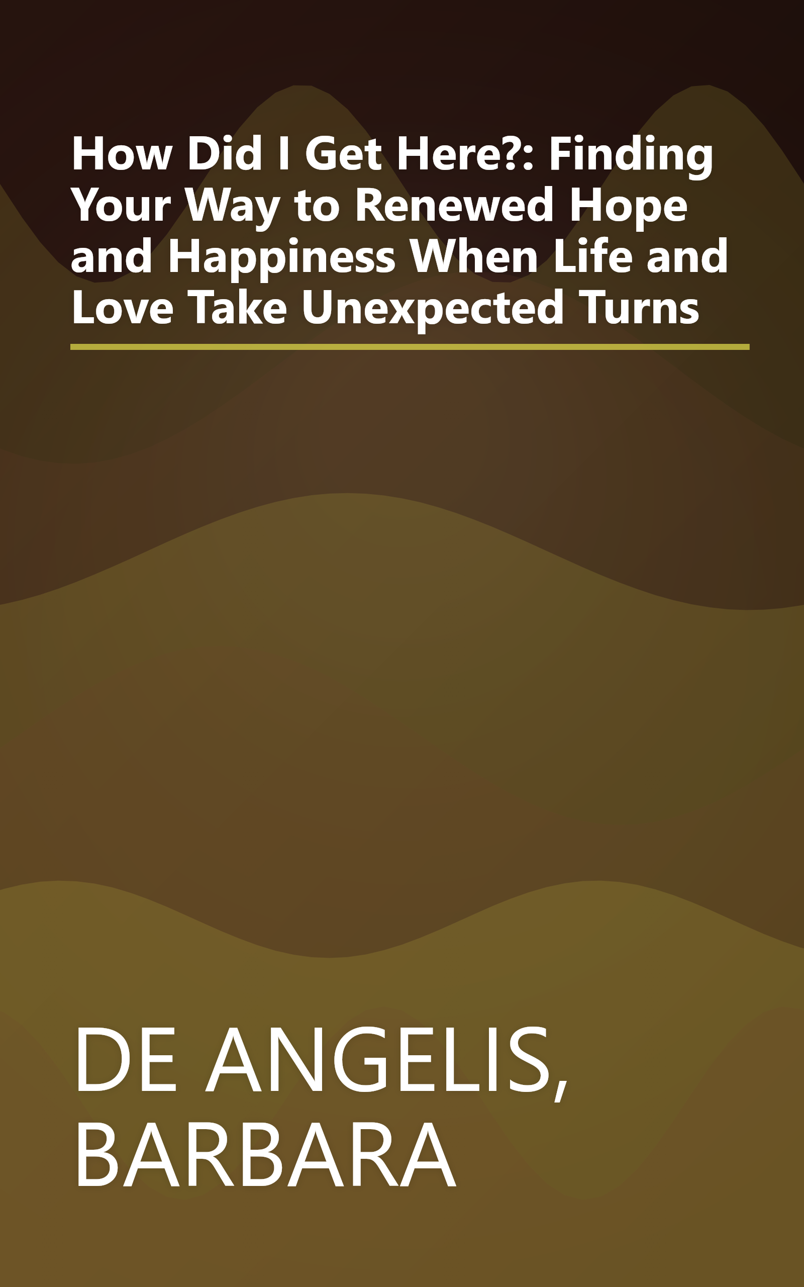 How Did I Get Here?: Finding Your Way to Renewed Hope and Happiness When Life and Love Take Unexpected Turns book cover