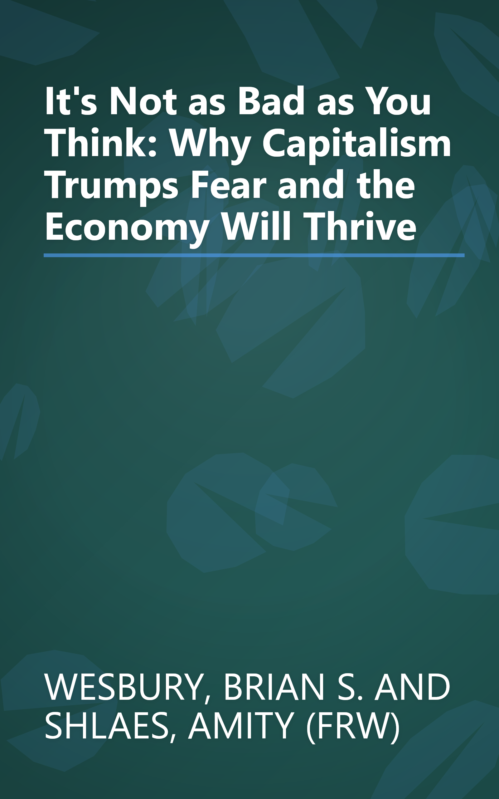 It's Not as Bad as You Think: Why Capitalism Trumps Fear and the Economy Will Thrive book cover