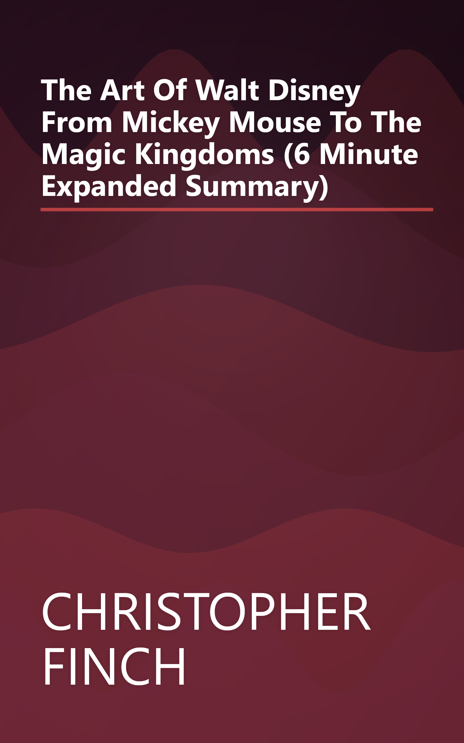 The Art Of Walt Disney  From Mickey Mouse To The Magic Kingdoms (6 Minute   Expanded Summary) book cover