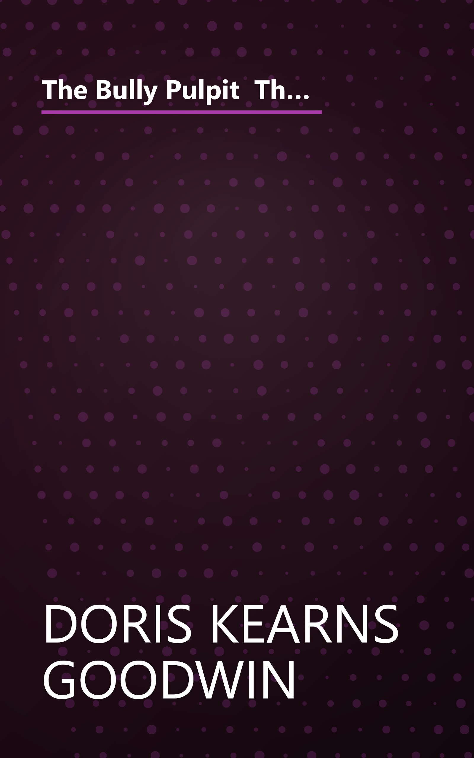 The Bully Pulpit  Theodore Roosevelt  William Howard Taft  And The Golden Age Of Journalism (6 Minute   Expanded Summary) book cover