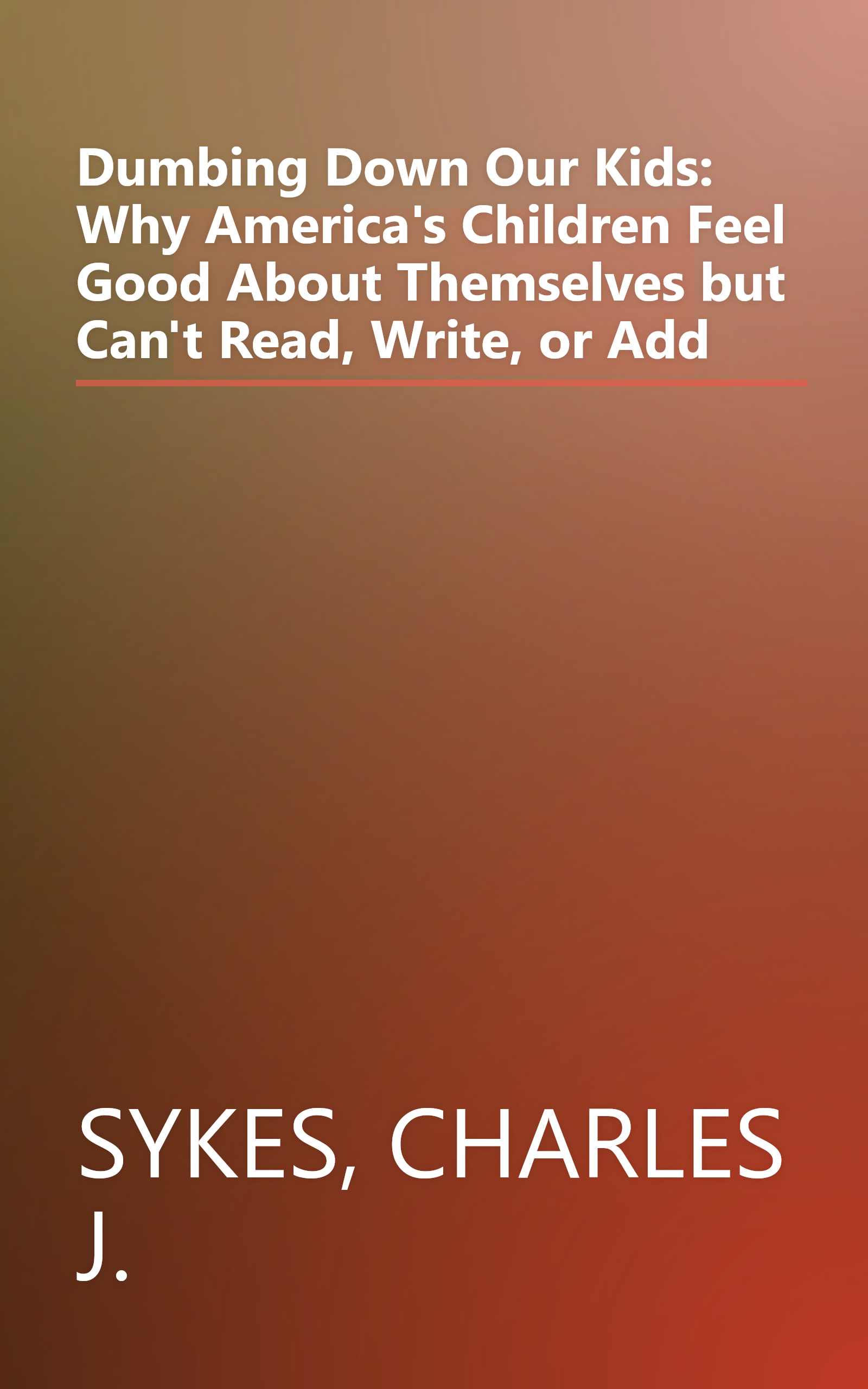Dumbing Down Our Kids: Why America's Children Feel Good About Themselves but Can't Read, Write, or Add book cover