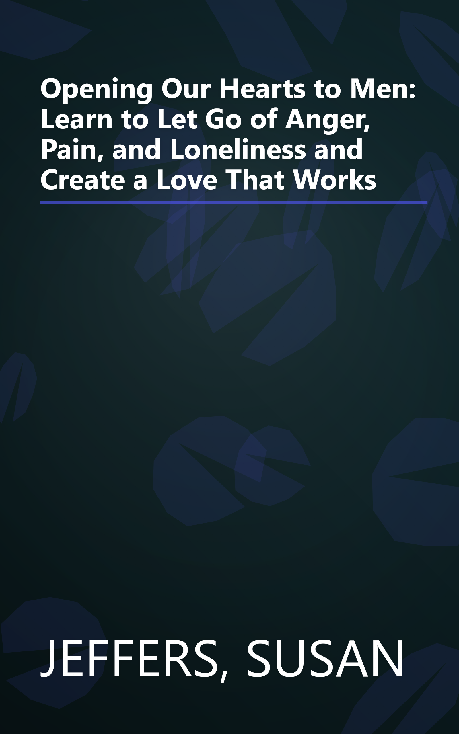 Opening Our Hearts to Men: Learn to Let Go of Anger, Pain, and Loneliness and Create a Love That Works book cover
