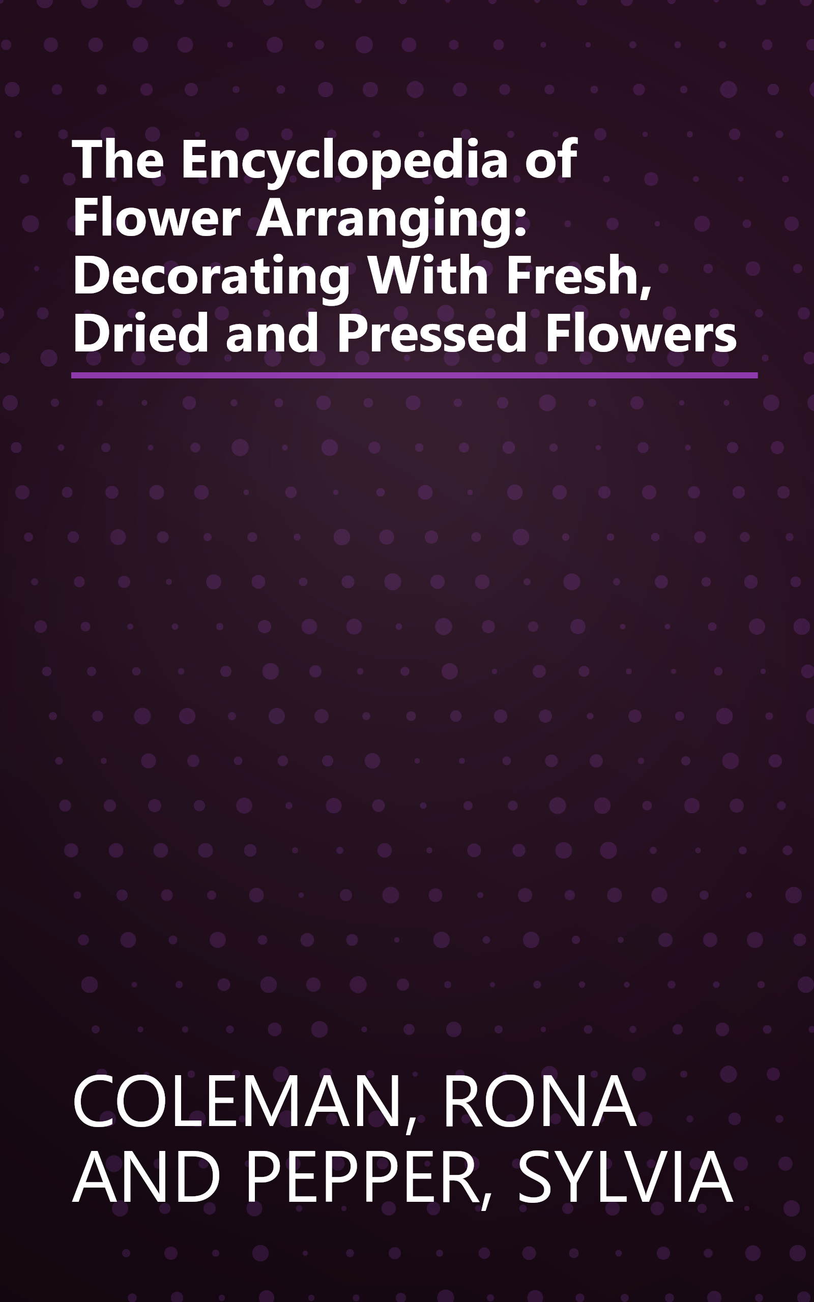 The Encyclopedia of Flower Arranging: Decorating With Fresh, Dried and Pressed Flowers book cover