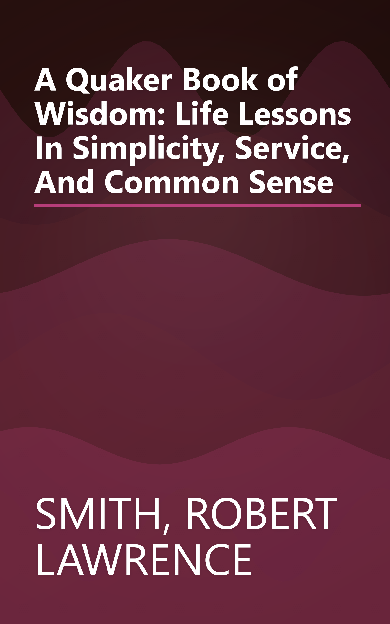 A Quaker Book of Wisdom: Life Lessons In Simplicity, Service, And Common Sense book cover