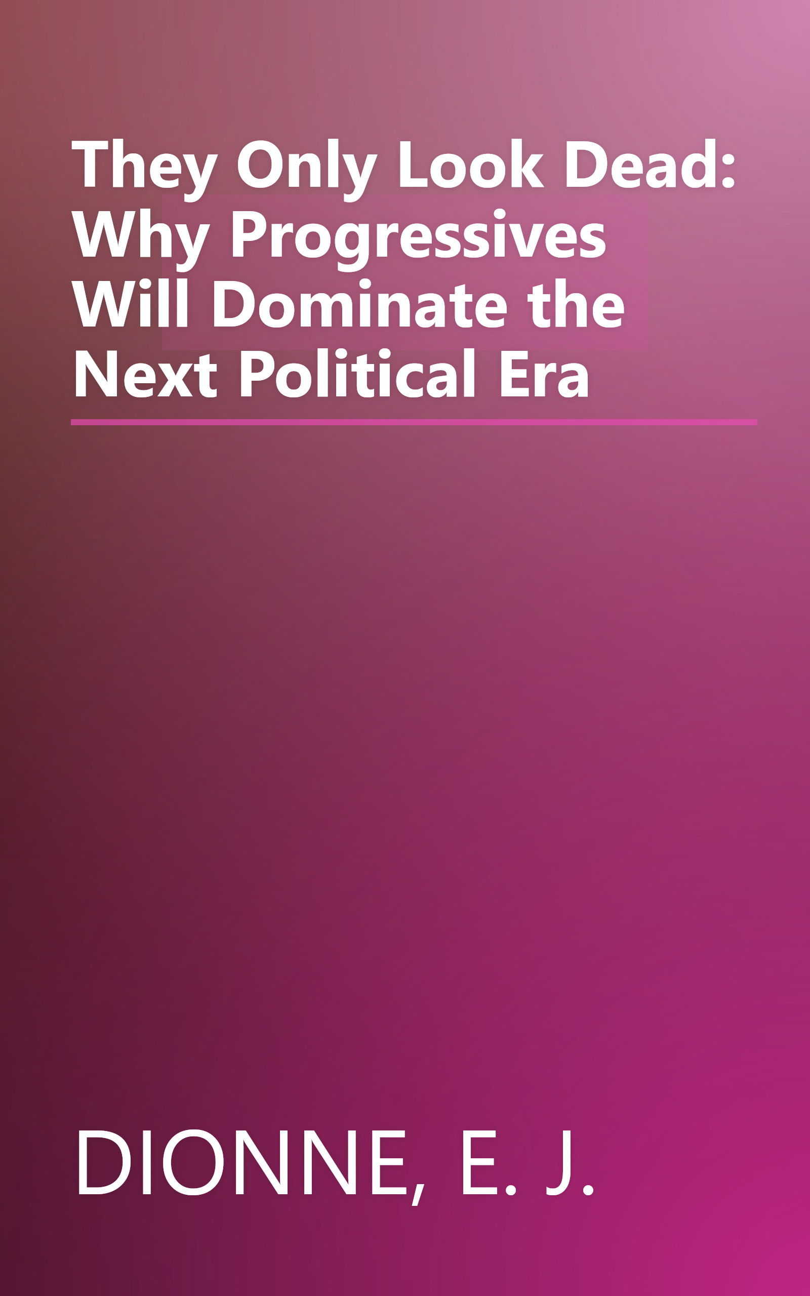 They Only Look Dead: Why Progressives Will Dominate the Next Political Era book cover
