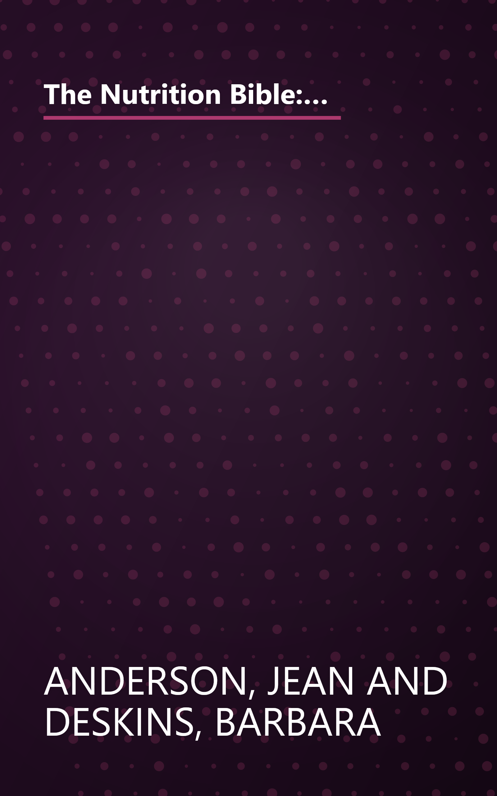 The Nutrition Bible: The Comprehensive, No-Nonsense Guide to Foods, Nutrients, Additives, Preservatives, Pollutants, and Everything Else We Eat and book cover