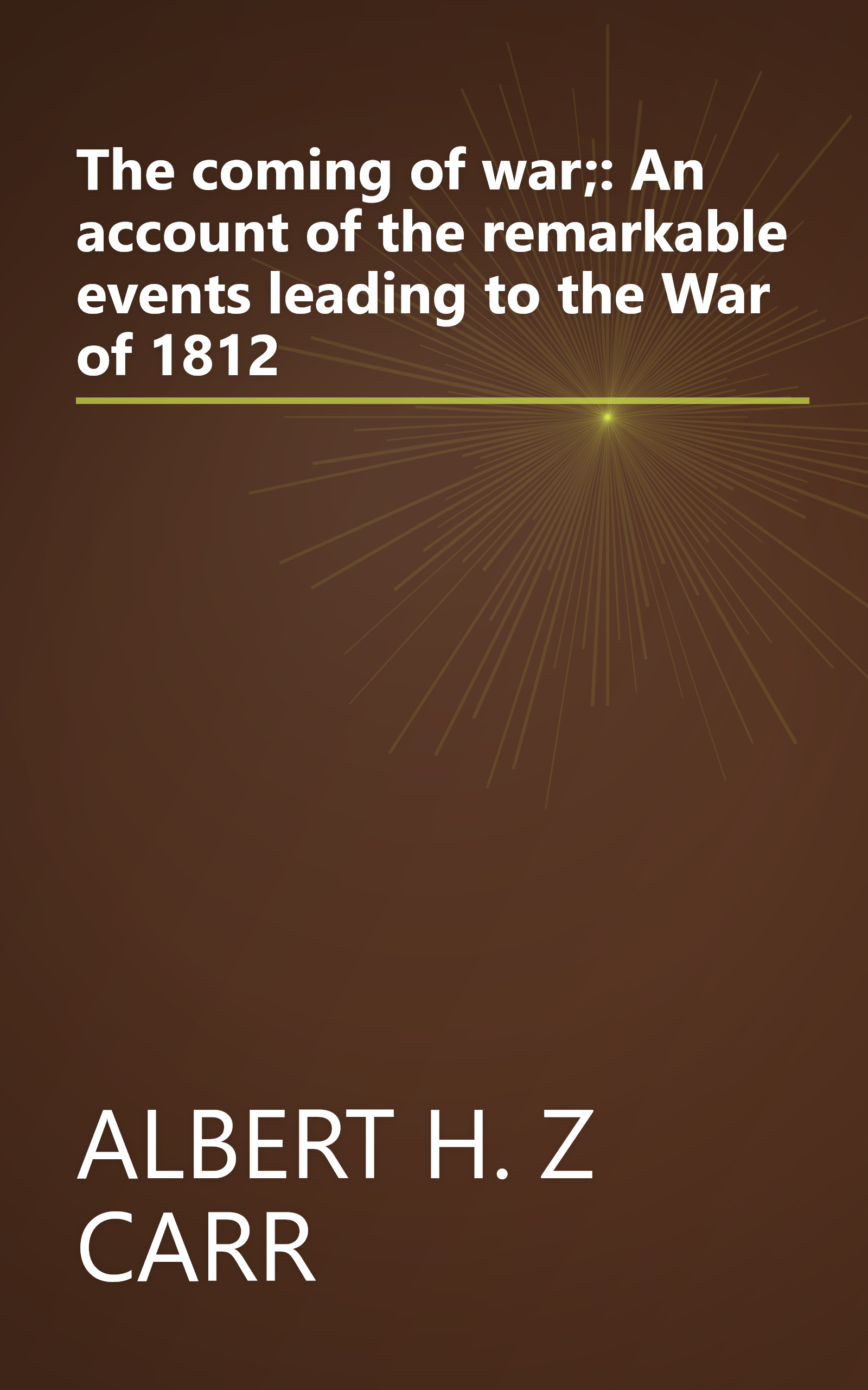 The coming of war;: An account of the remarkable events leading to the War of 1812 book cover