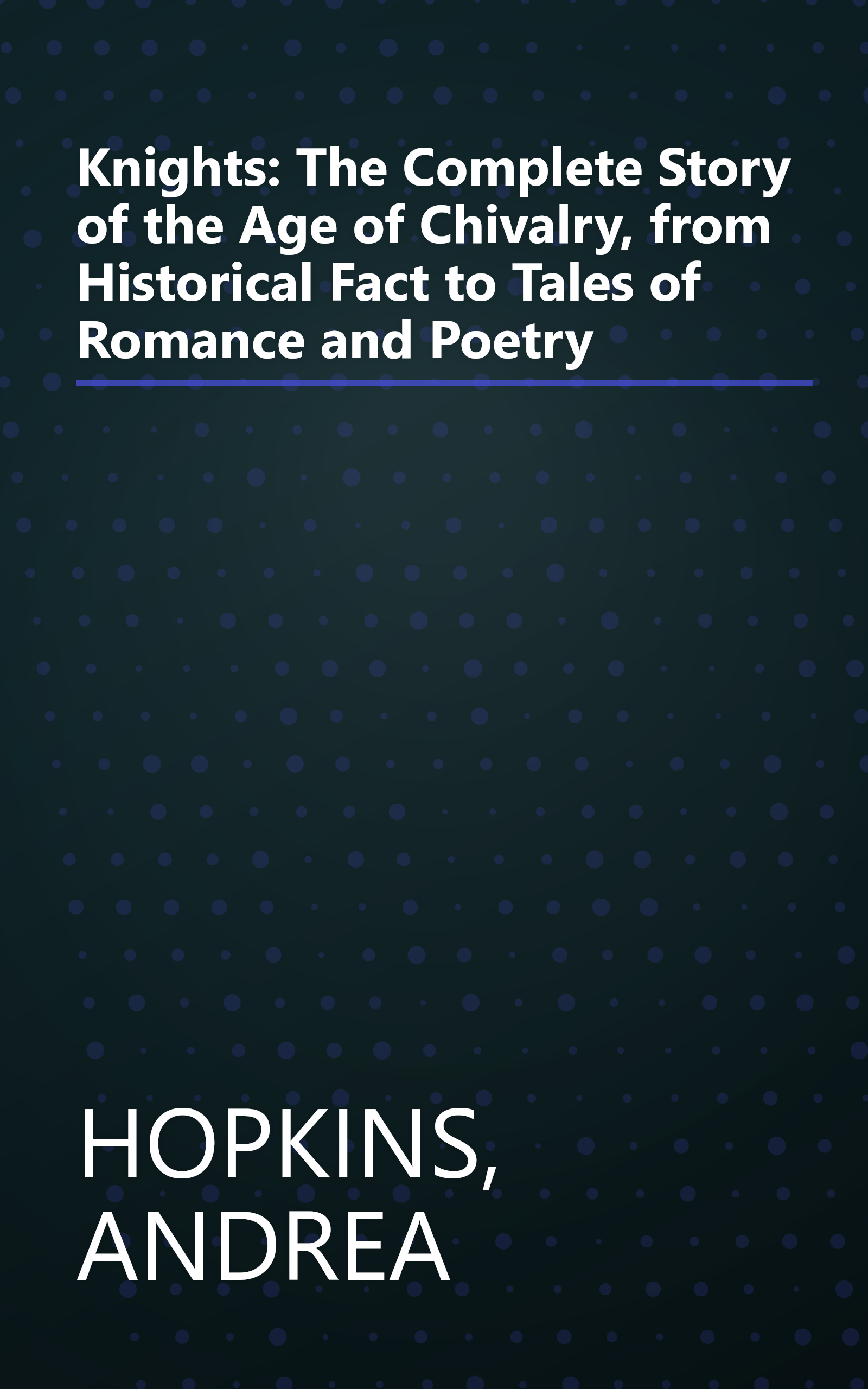 Knights: The Complete Story of the Age of Chivalry, from Historical Fact to Tales of Romance and Poetry book cover