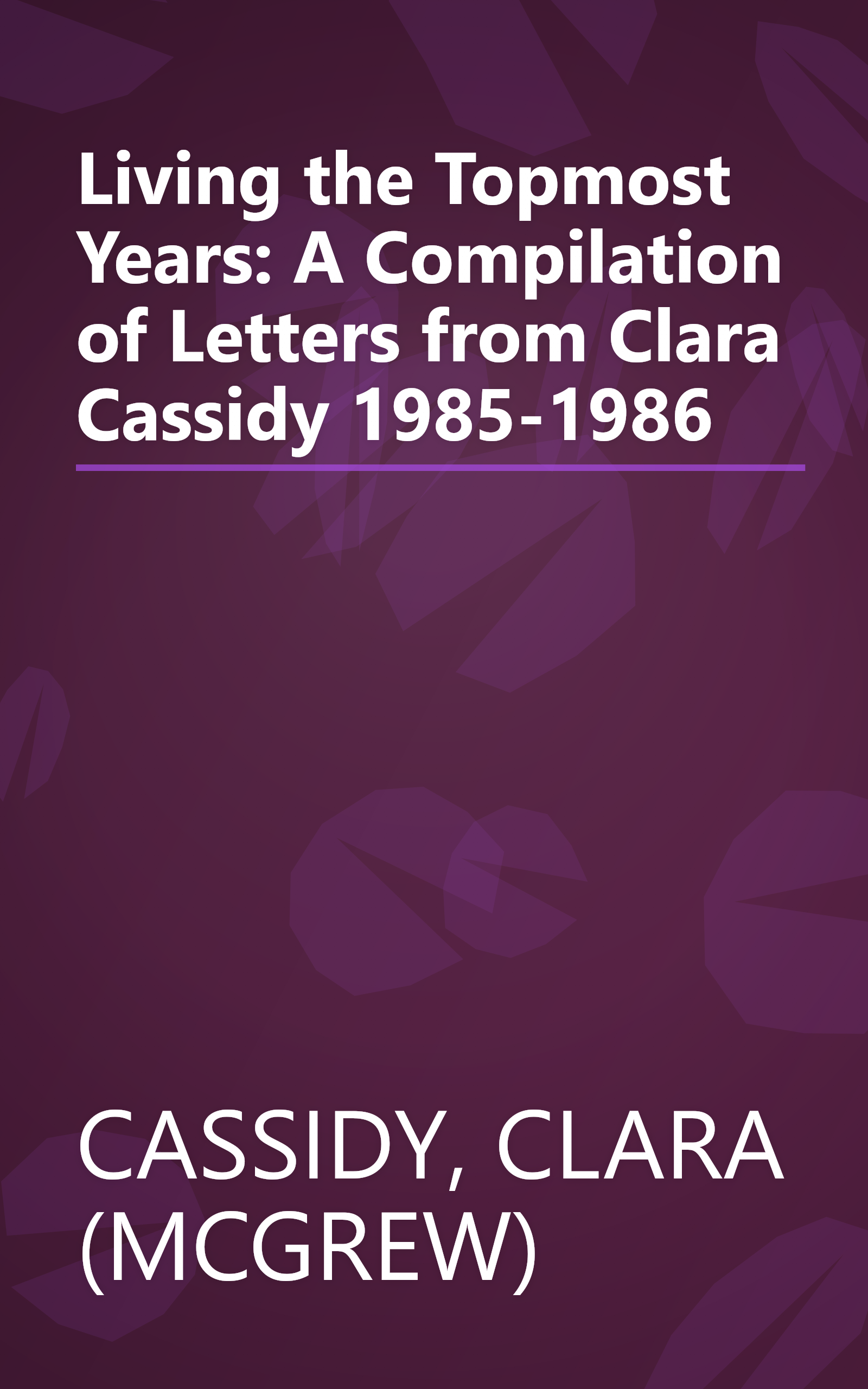 Living the Topmost Years: A Compilation of Letters from Clara Cassidy 1985-1986 book cover