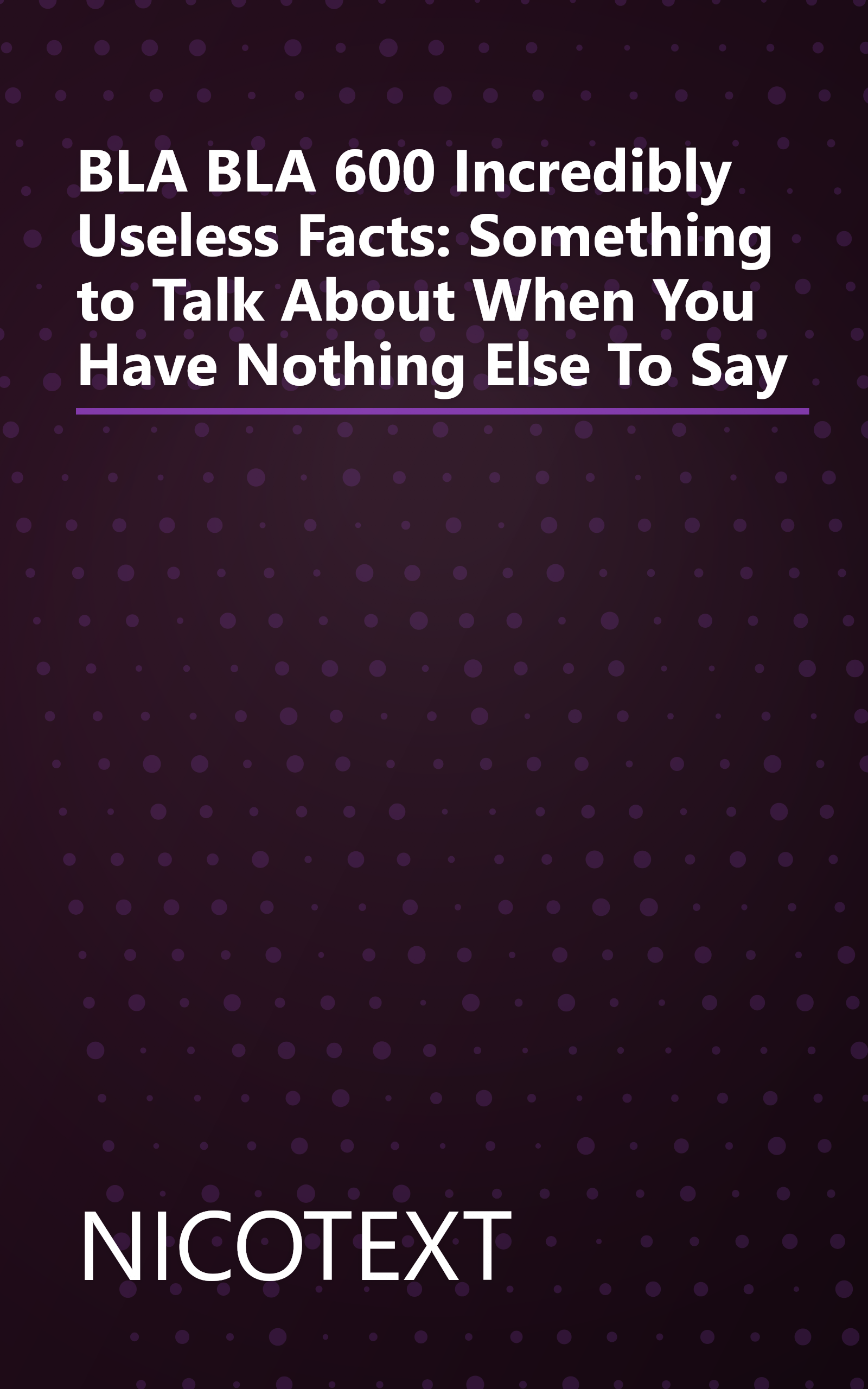 BLA BLA 600 Incredibly Useless Facts: Something to Talk About When You Have Nothing Else To Say book cover