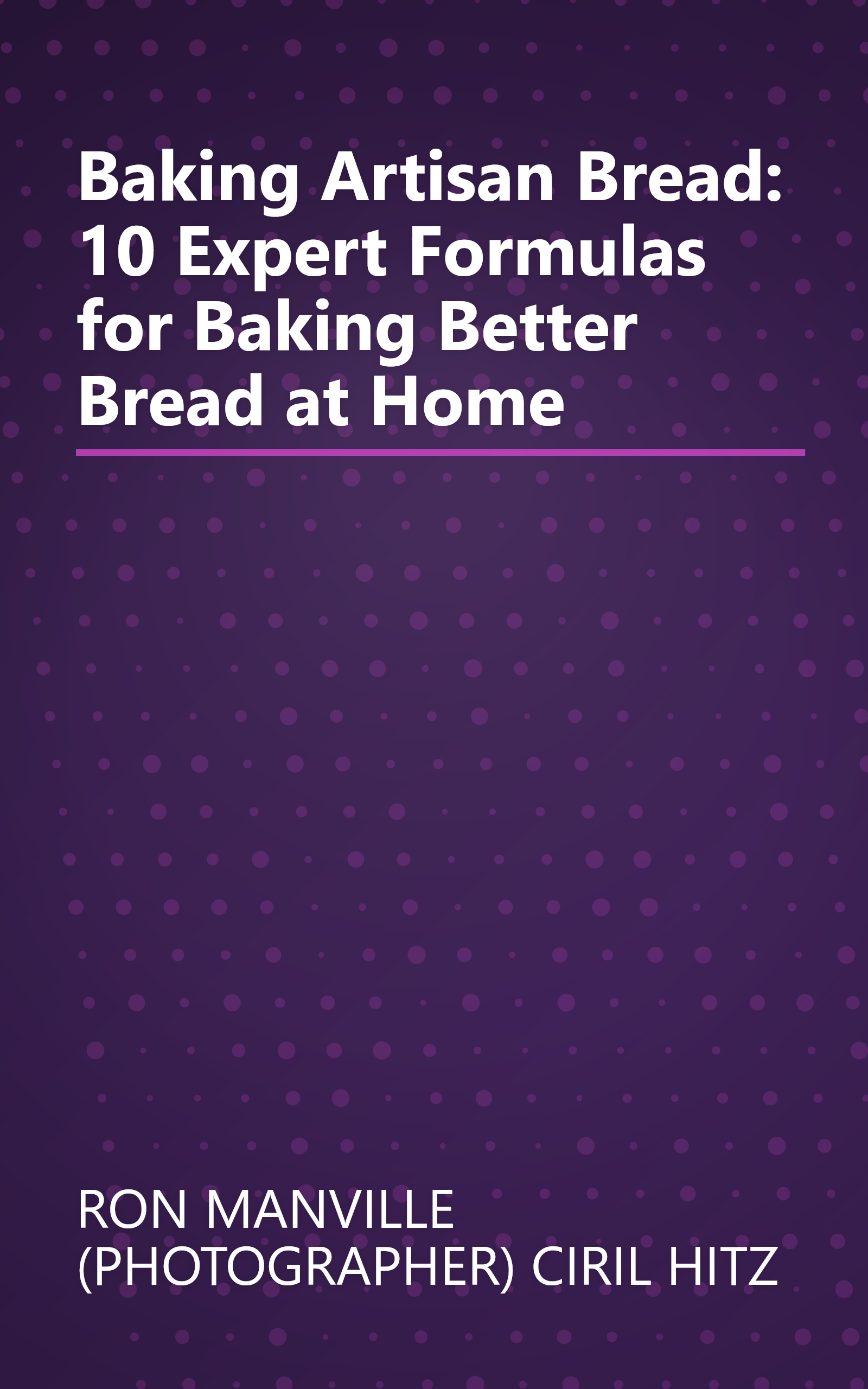 Baking Artisan Bread: 10 Expert Formulas for Baking Better Bread at Home book cover