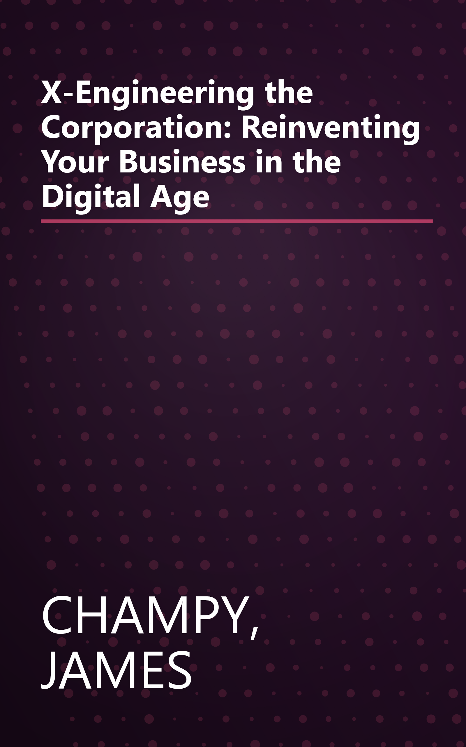 X-Engineering the Corporation: Reinventing Your Business in  the Digital Age book cover