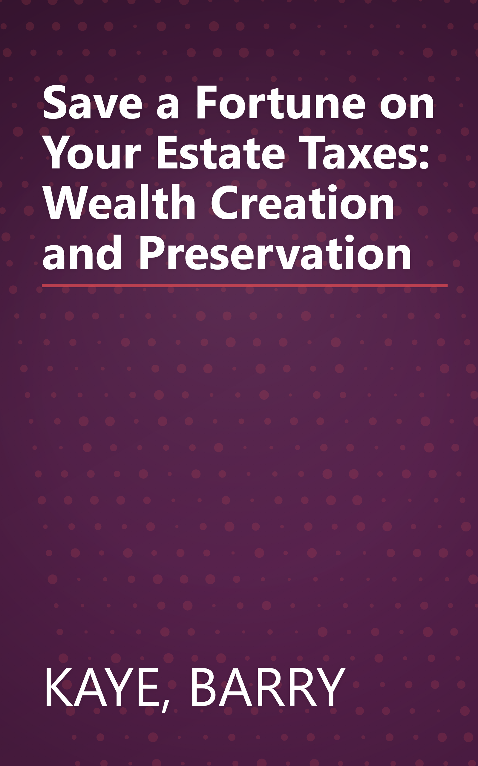 Save a Fortune on Your Estate Taxes: Wealth Creation and Preservation book cover