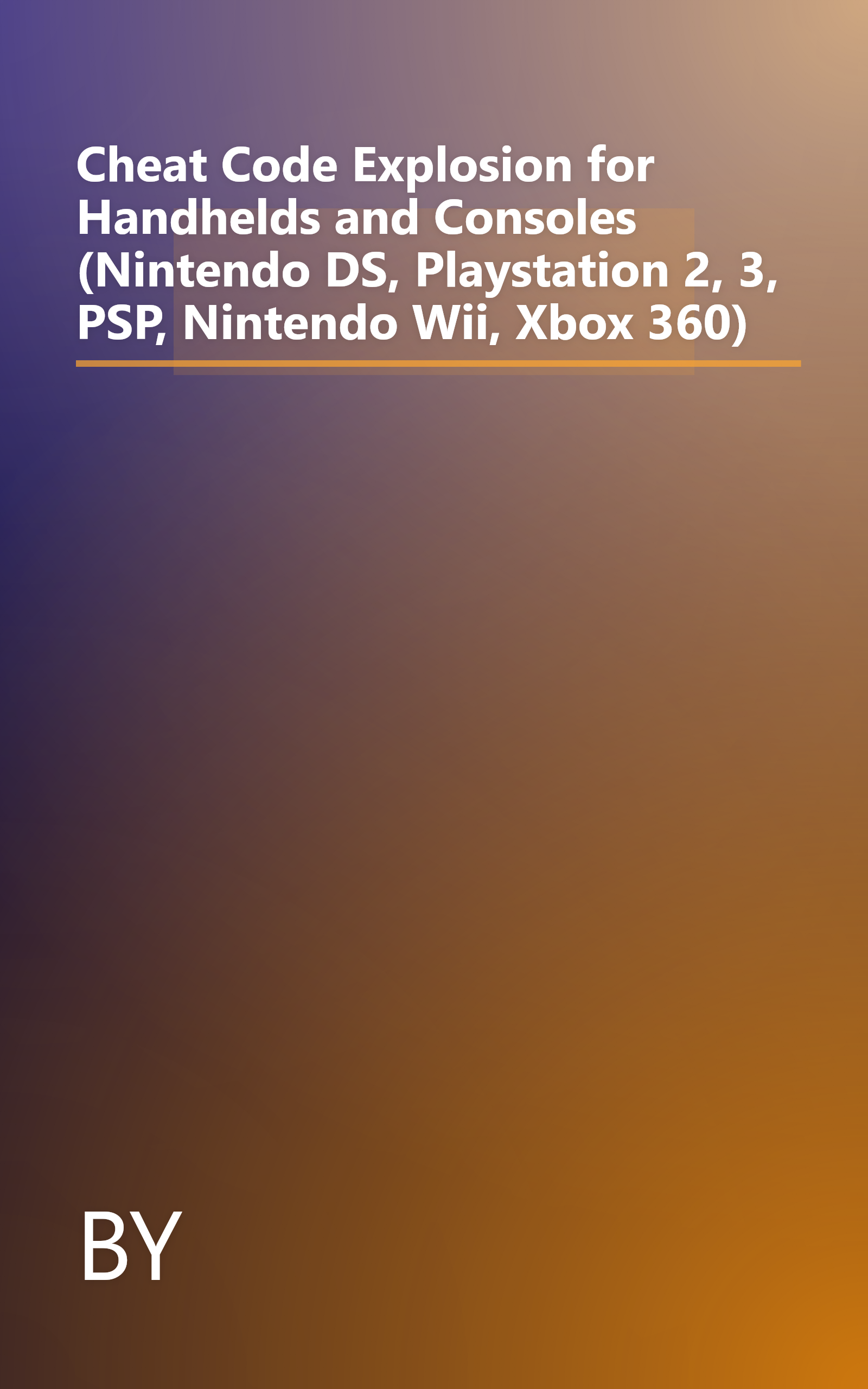 Cheat Code Explosion for Handhelds and Consoles (Nintendo DS, Playstation 2, 3, PSP, Nintendo Wii, Xbox 360) book cover