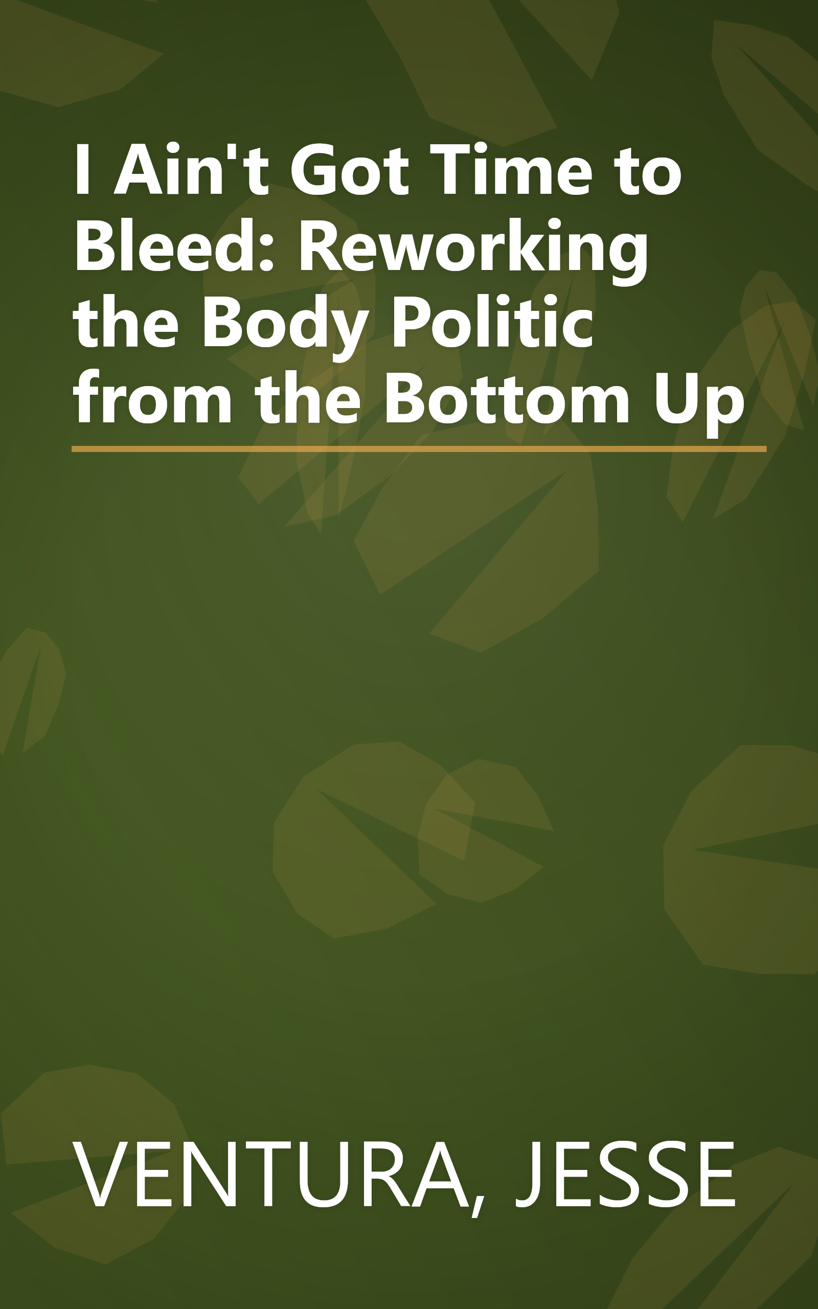 I Ain't Got Time to Bleed: Reworking the Body Politic from the Bottom Up book cover