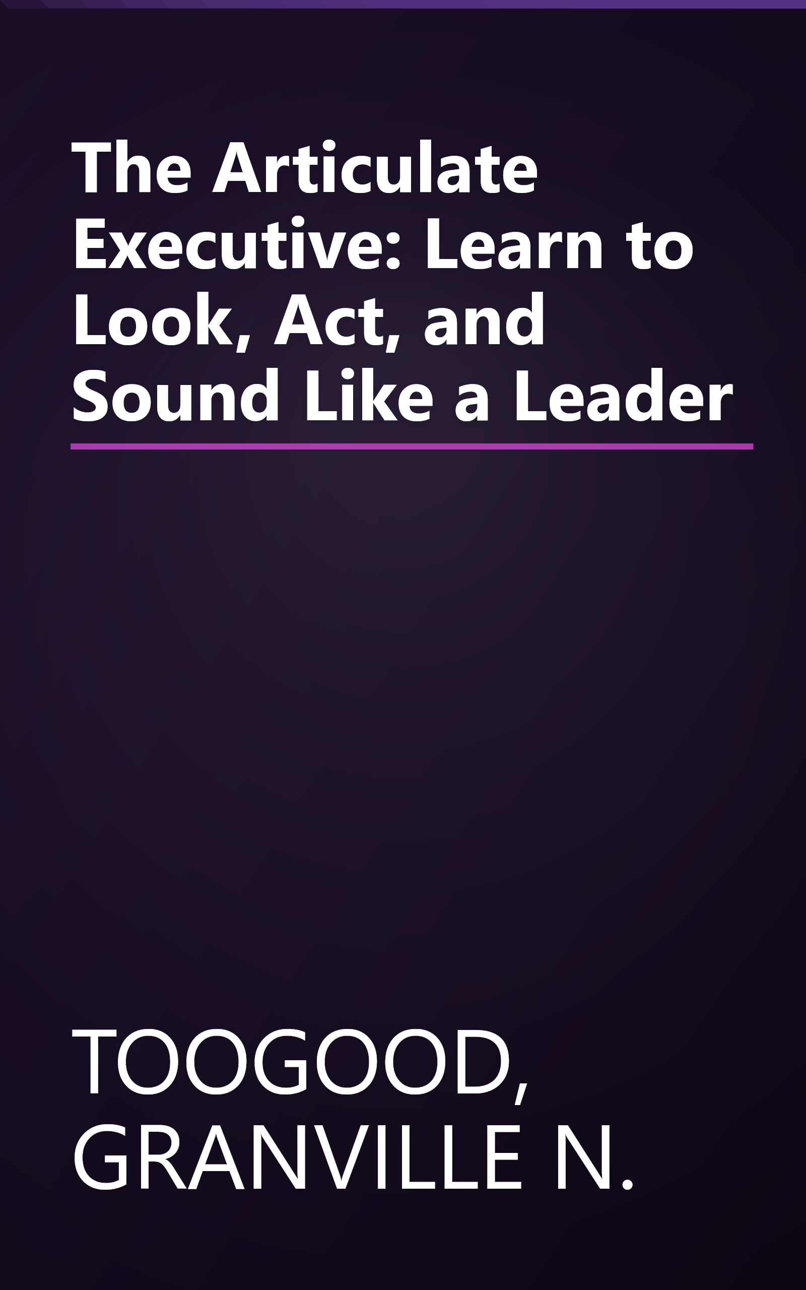 The Articulate Executive: Learn to Look, Act, and Sound Like a Leader book cover