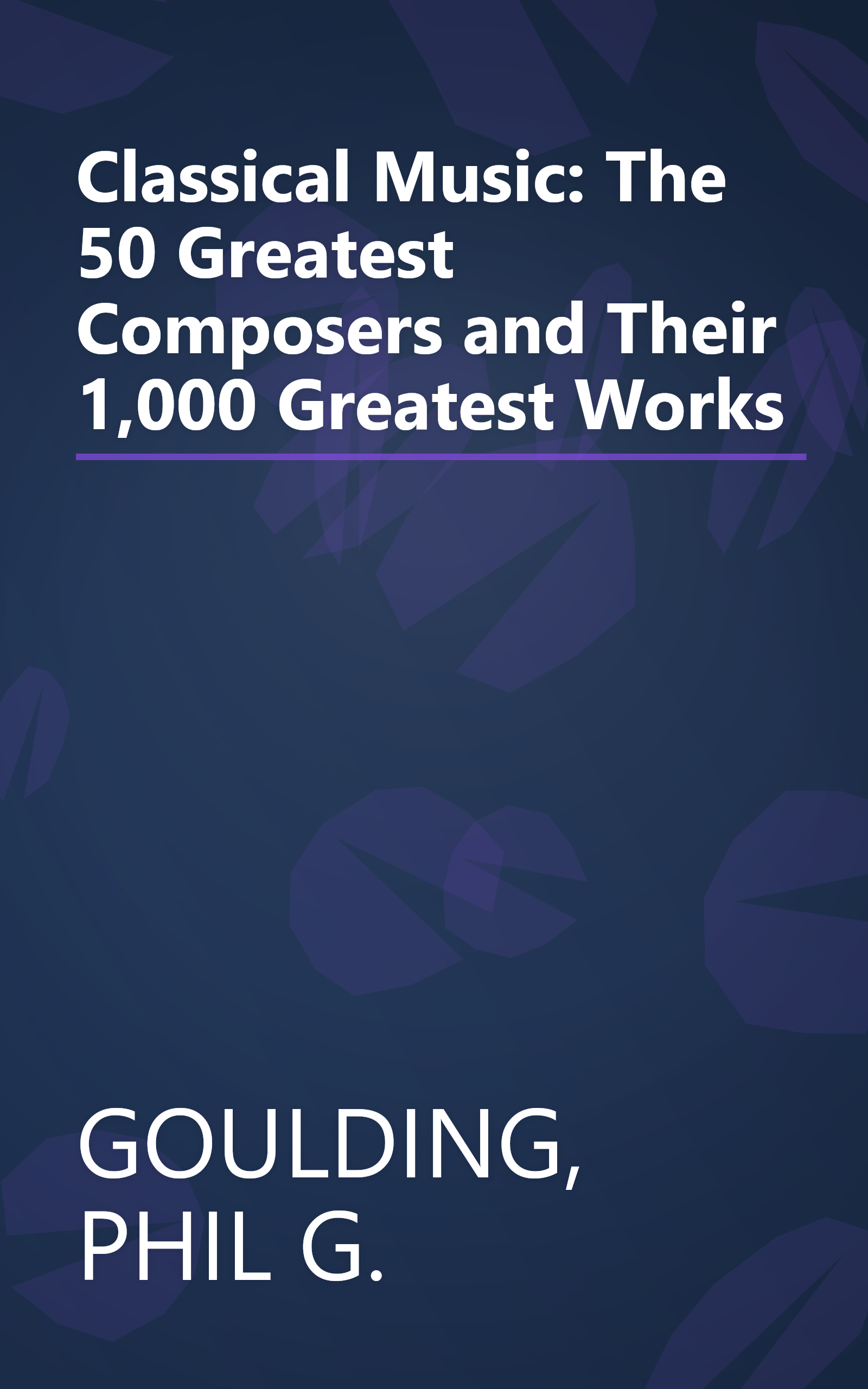 Classical Music: The 50 Greatest Composers and Their 1,000 Greatest Works book cover