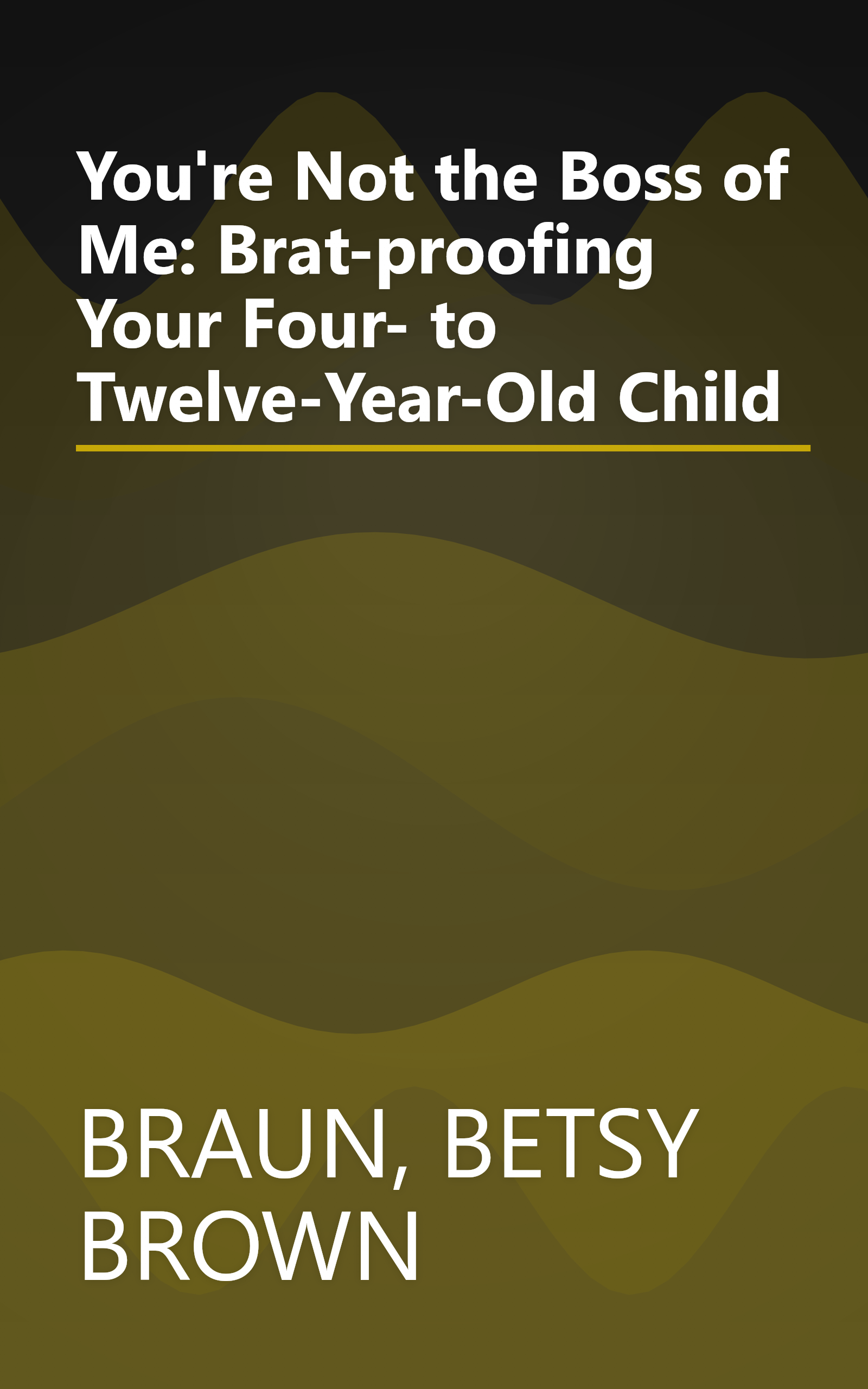 You're Not the Boss of Me: Brat-proofing Your Four- to Twelve-Year-Old Child book cover