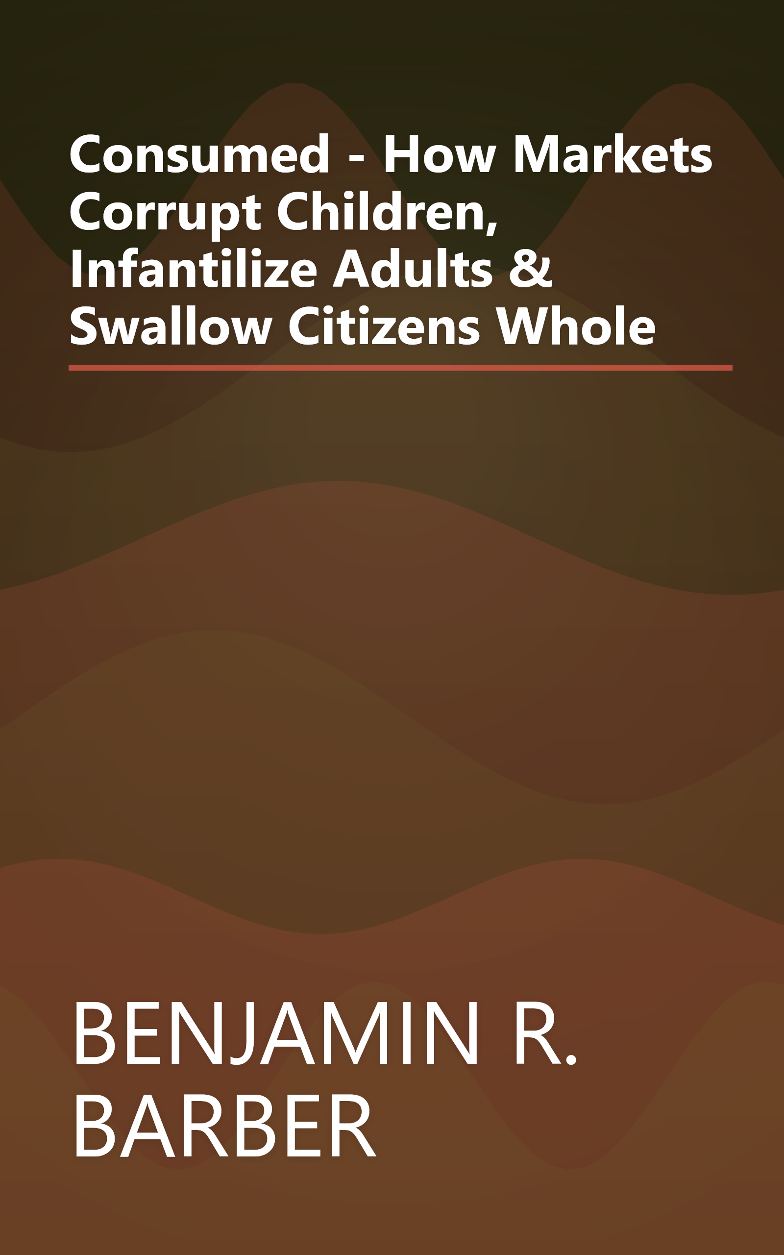 Consumed - How Markets Corrupt Children, Infantilize Adults & Swallow Citizens Whole book cover