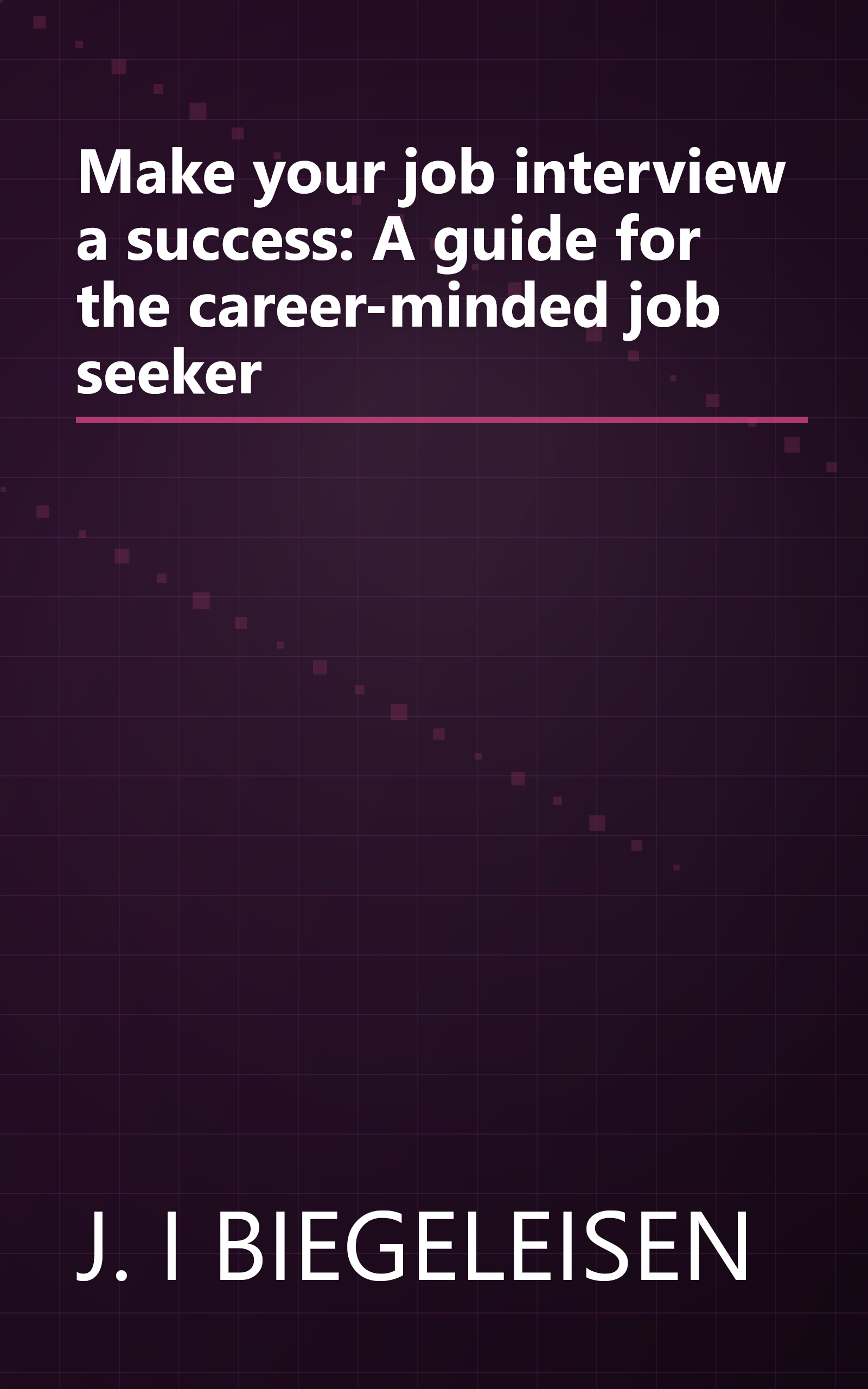 Make your job interview a success: A guide for the career-minded job seeker book cover