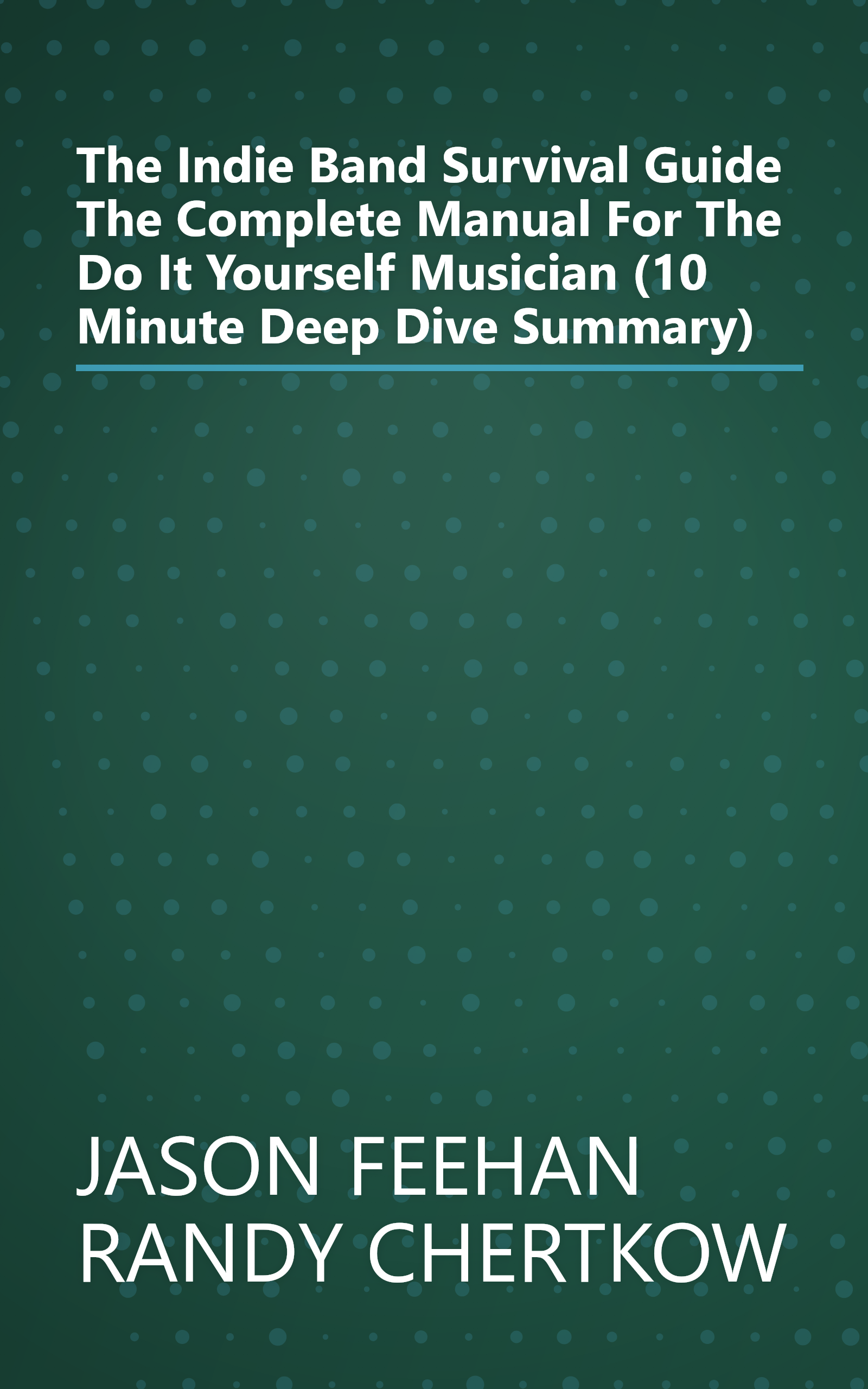 The Indie Band Survival Guide  The Complete Manual For The Do It Yourself Musician (10 Minute   Deep Dive Summary) book cover