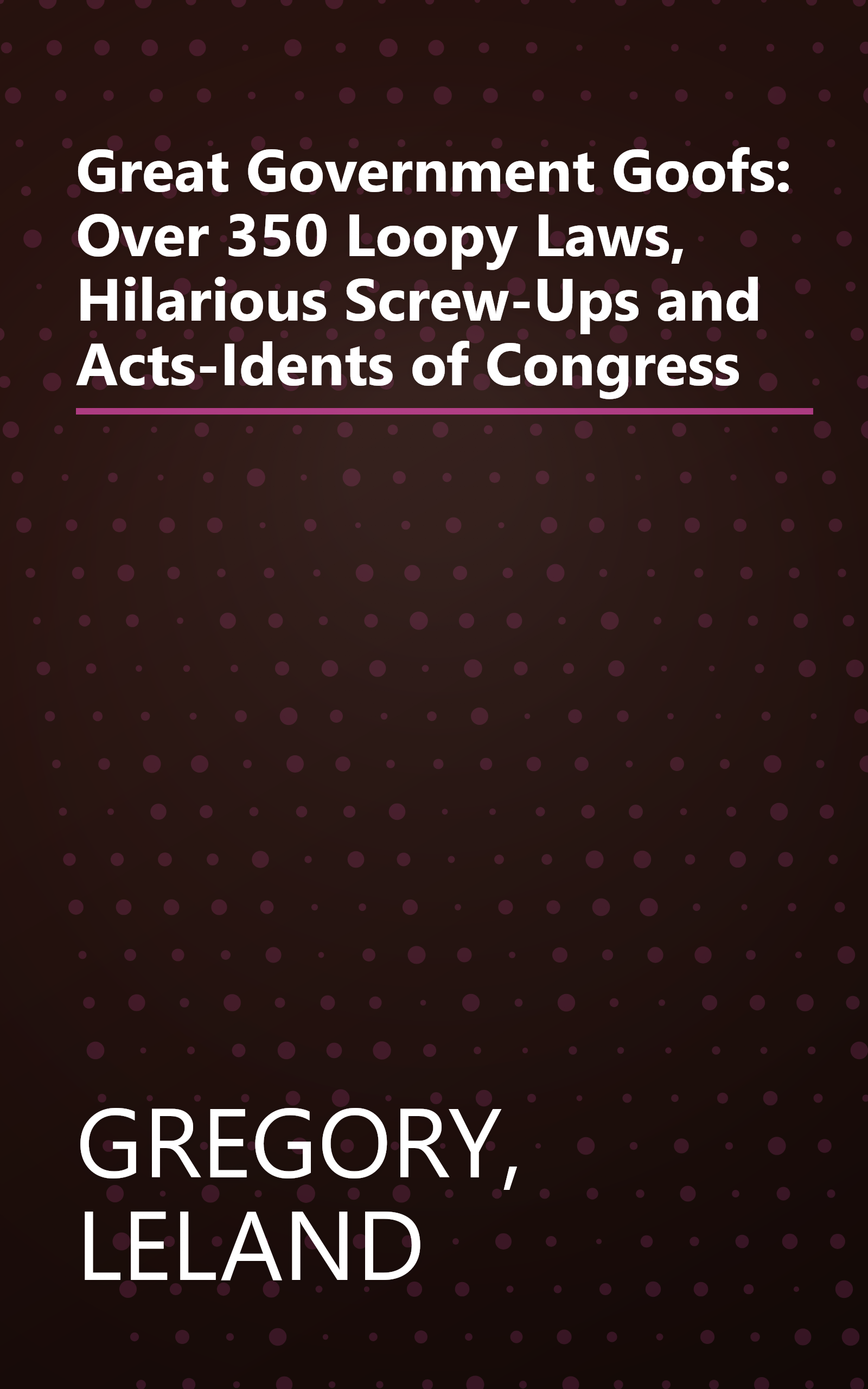 Great Government Goofs: Over 350 Loopy Laws, Hilarious Screw-Ups and Acts-Idents of Congress book cover