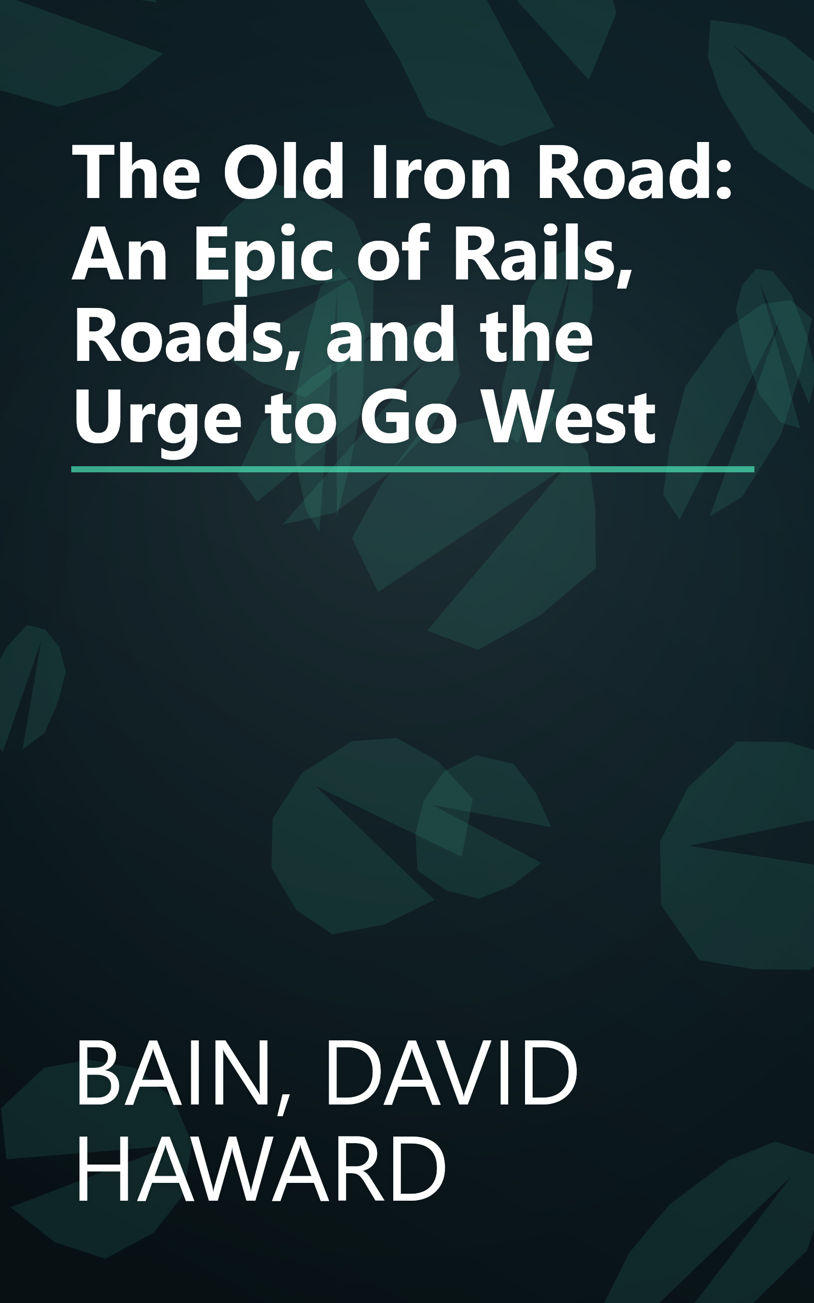 The Old Iron Road: An Epic of Rails, Roads, and the Urge to Go West book cover