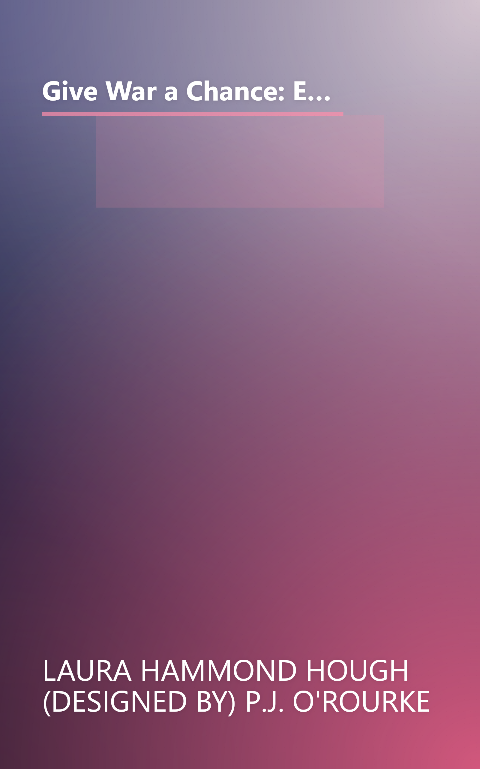 Give War a Chance: Eyewitness Accounts of Mankind's Struggle Against Tyranny, Injustice, and Alcohol-Free Beer book cover