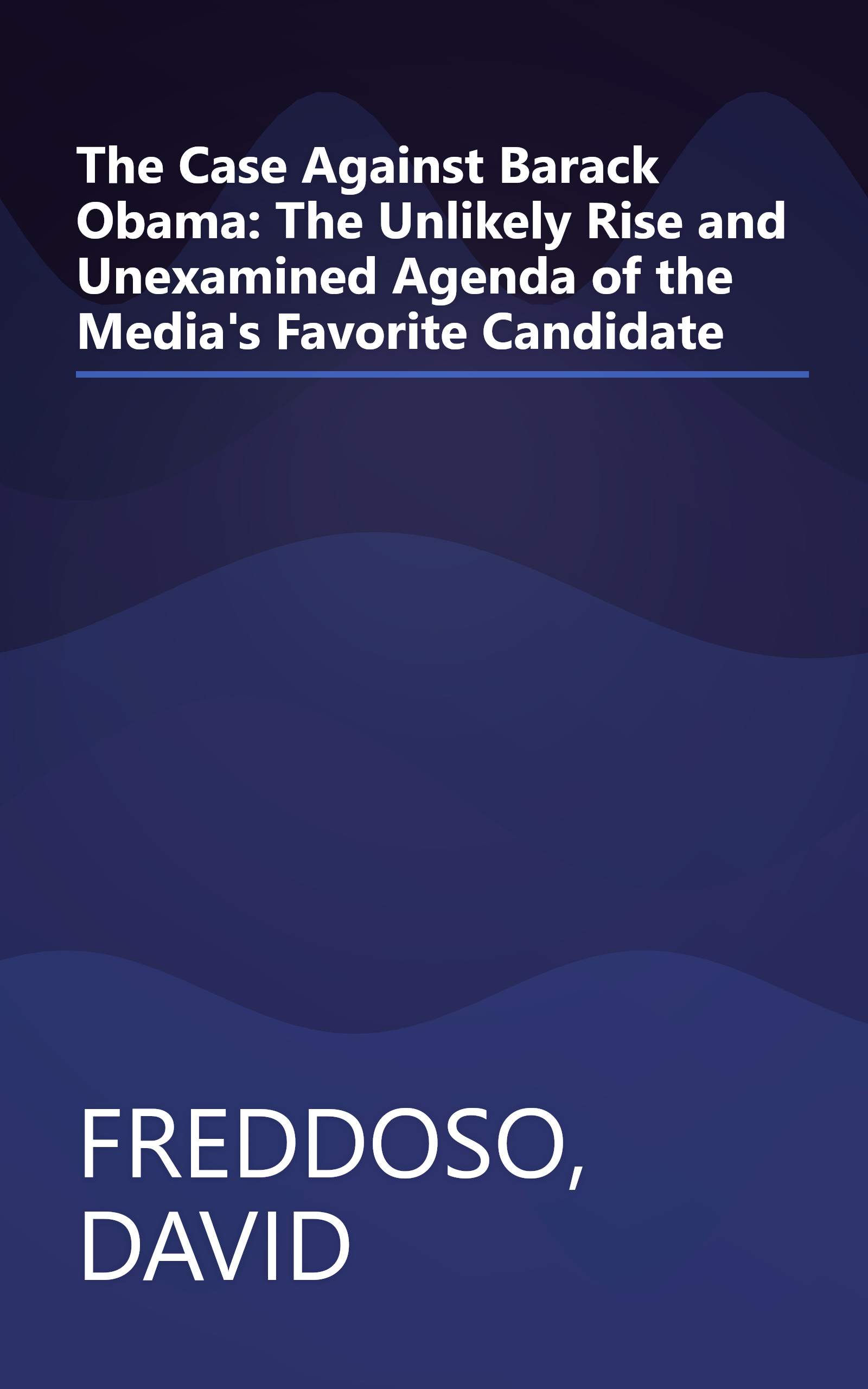 The Case Against Barack Obama: The Unlikely Rise and Unexamined Agenda of the Media's Favorite Candidate book cover