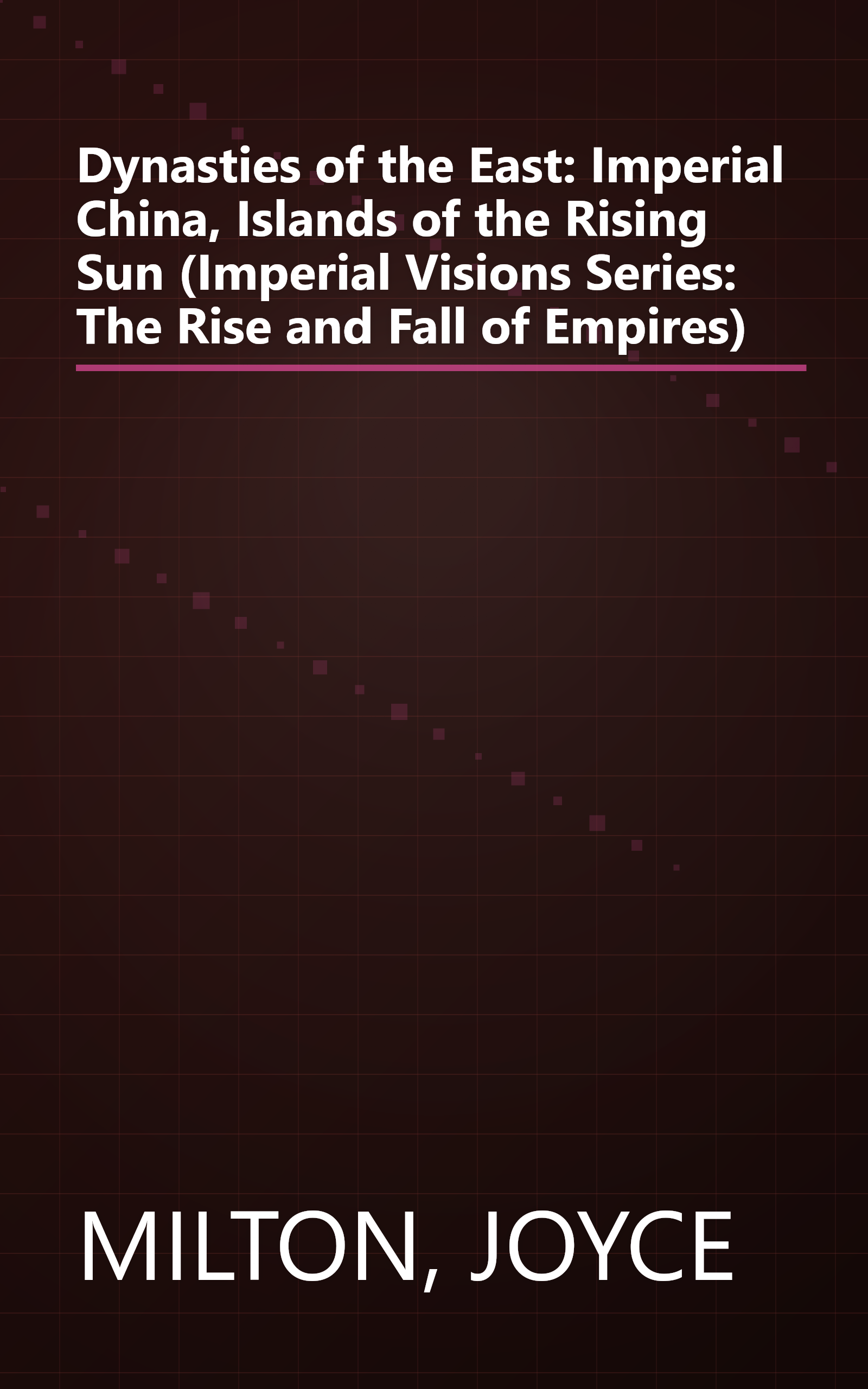 Dynasties of the East: Imperial China, Islands of the Rising Sun (Imperial Visions Series: The Rise and Fall of Empires) book cover