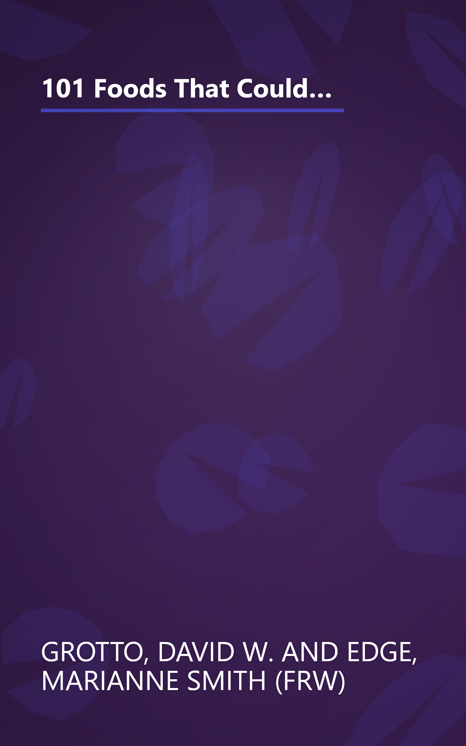 101 Foods That Could Save Your Life: Discover Nuts that Can Help Keep You Thin, Fruits and Vegetables that Fight Cancer, Fats that Reduce Blood Pressure, and Much More book cover