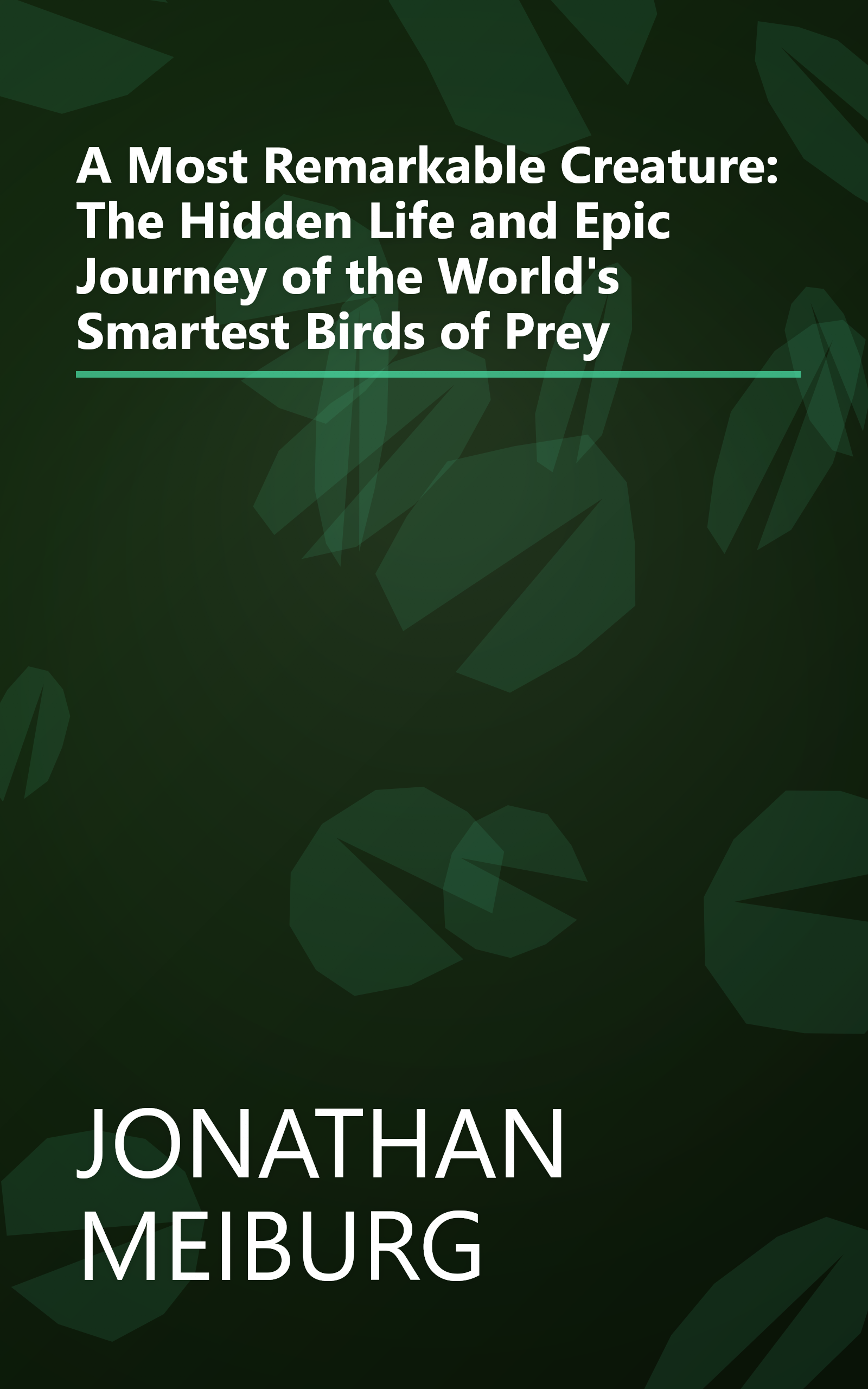 A Most Remarkable Creature: The Hidden Life and Epic Journey of the World's Smartest Birds of Prey book cover