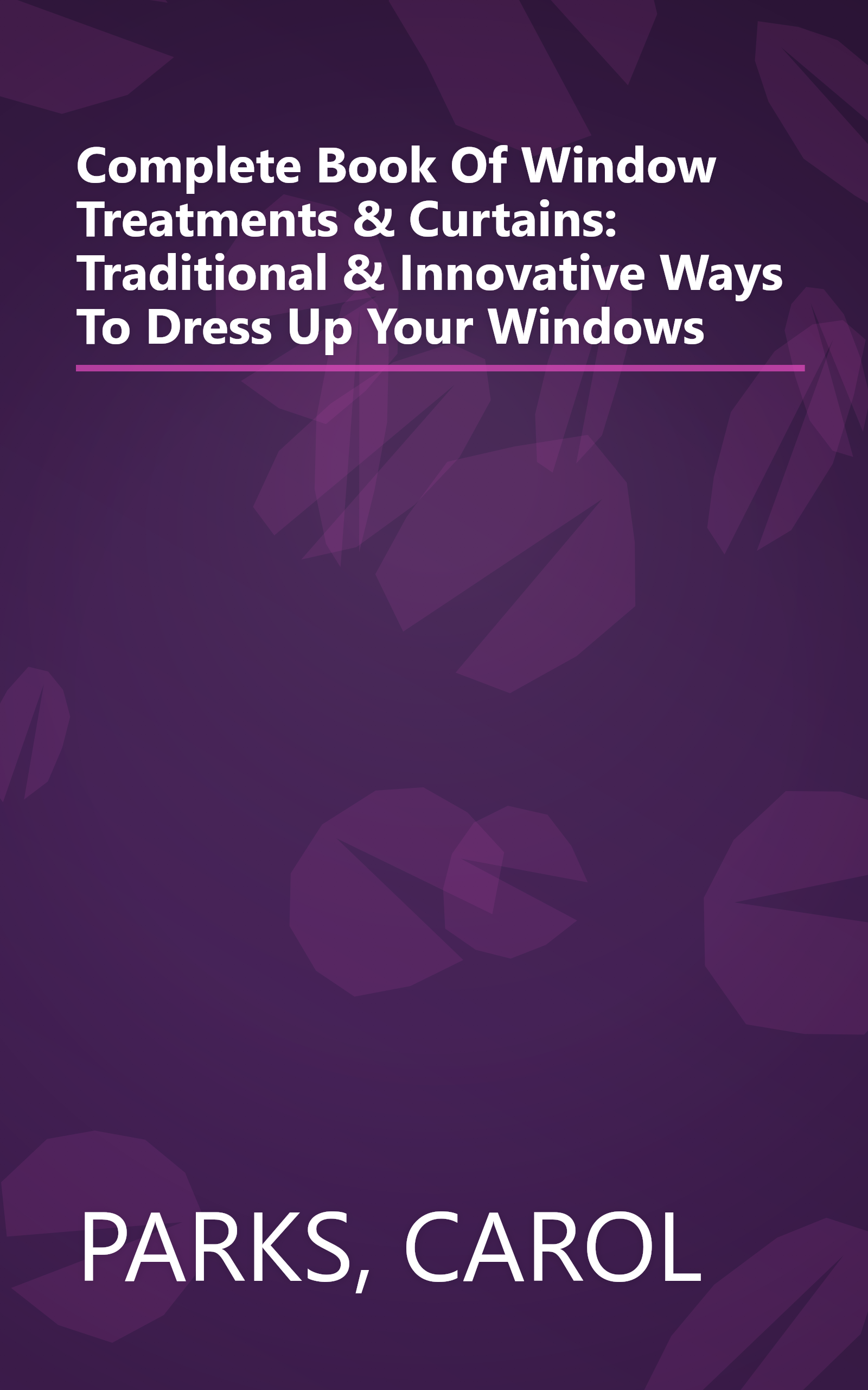 Complete Book Of Window Treatments & Curtains: Traditional & Innovative Ways To Dress Up Your Windows book cover