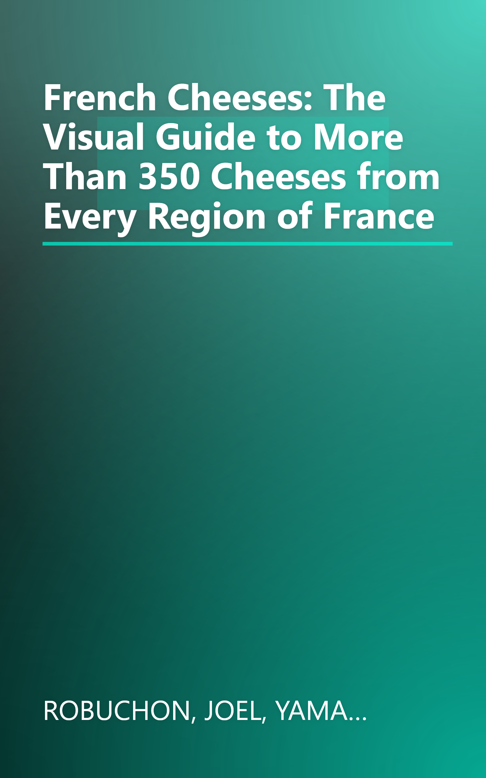 French Cheeses: The Visual Guide to More Than 350 Cheeses from Every Region of France book cover