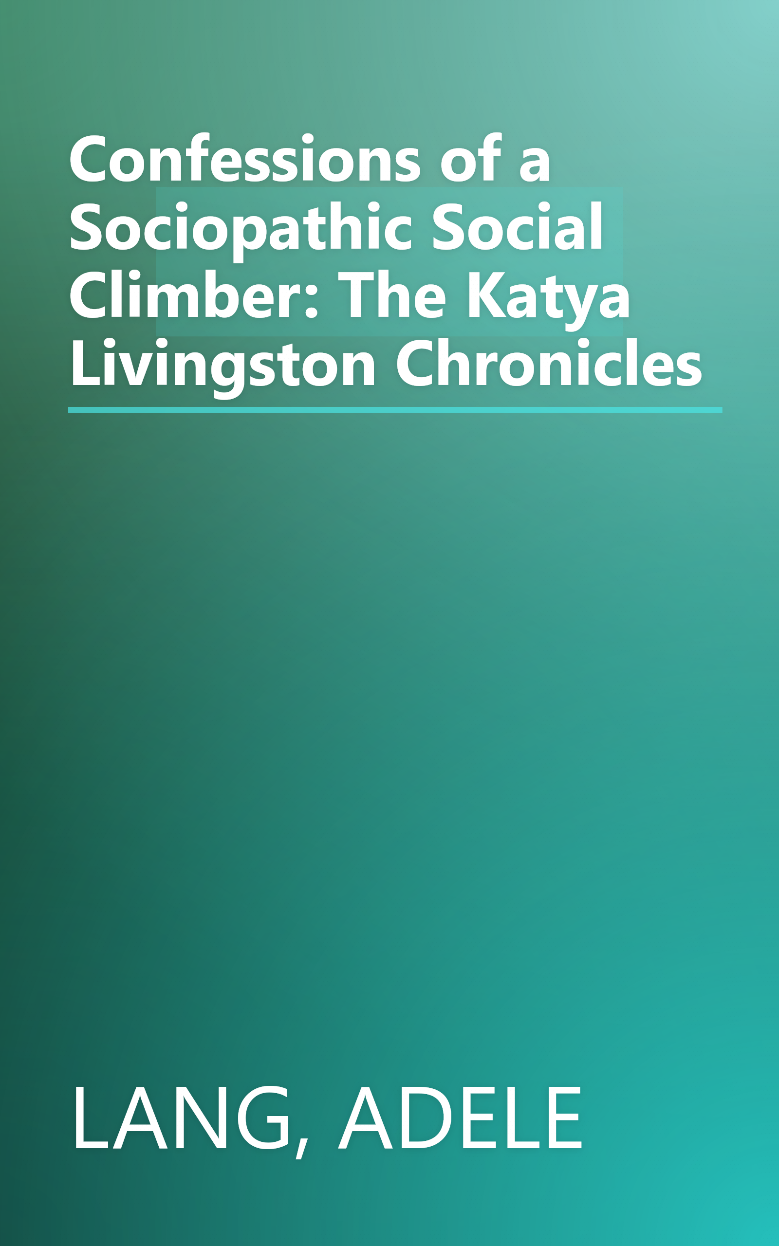 Confessions of a Sociopathic Social Climber: The Katya Livingston Chronicles book cover