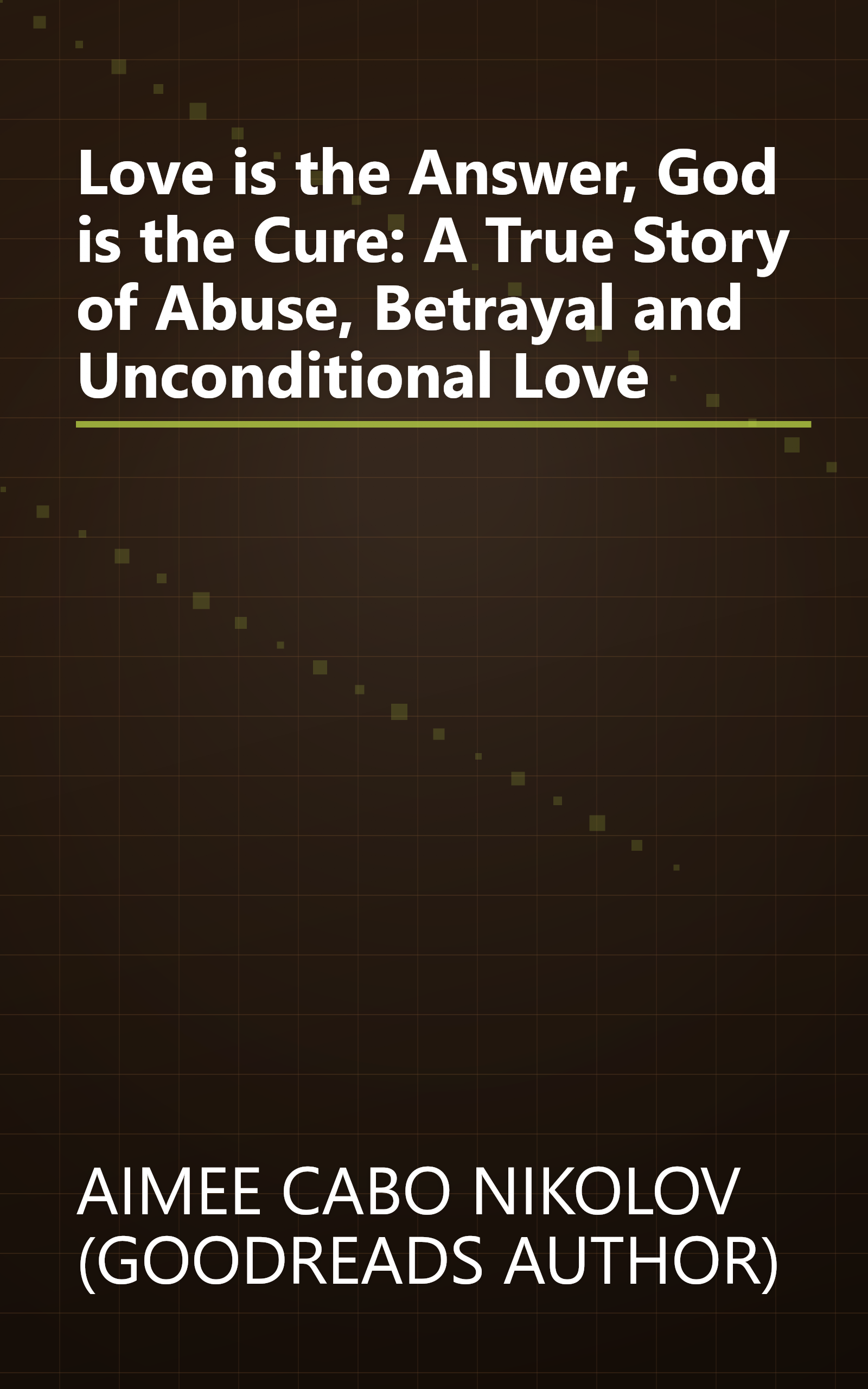 Love is the Answer, God is the Cure: A True Story of Abuse, Betrayal and Unconditional Love book cover