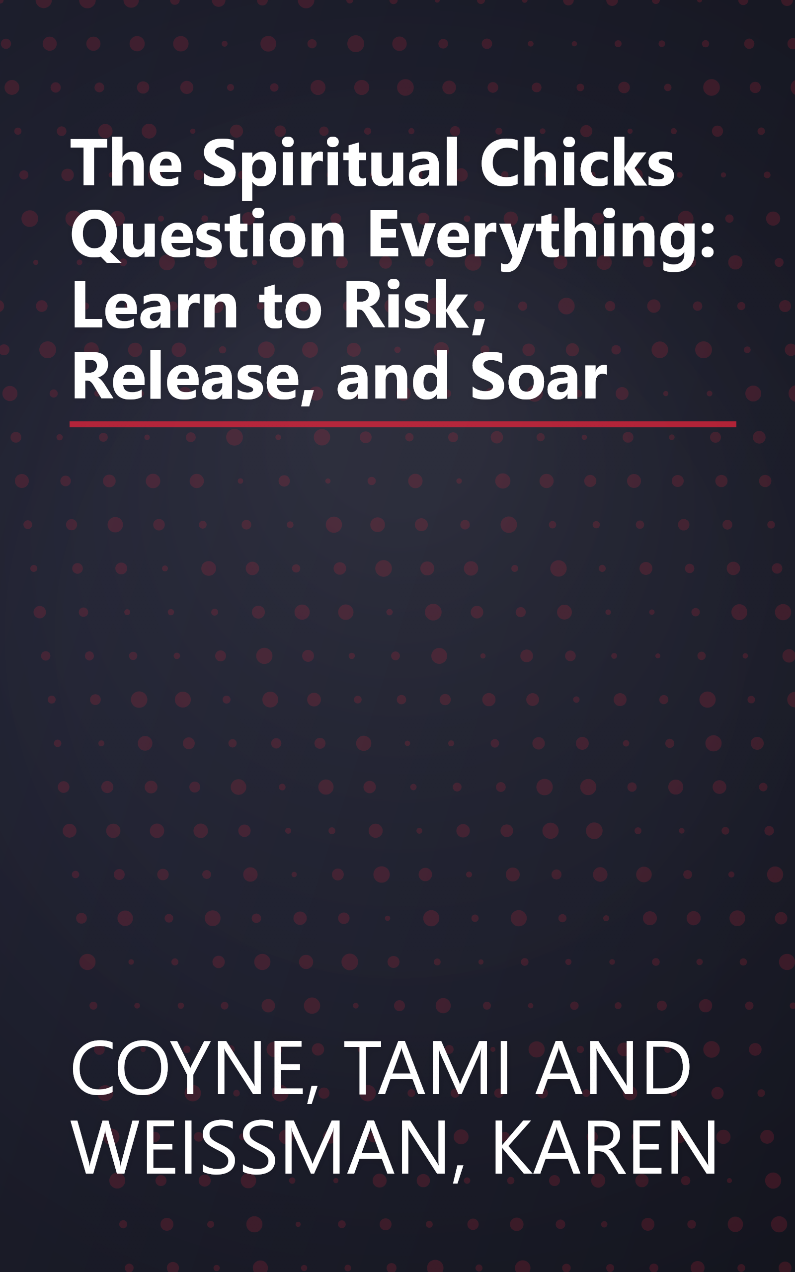 The Spiritual Chicks Question Everything: Learn to Risk, Release, and Soar book cover