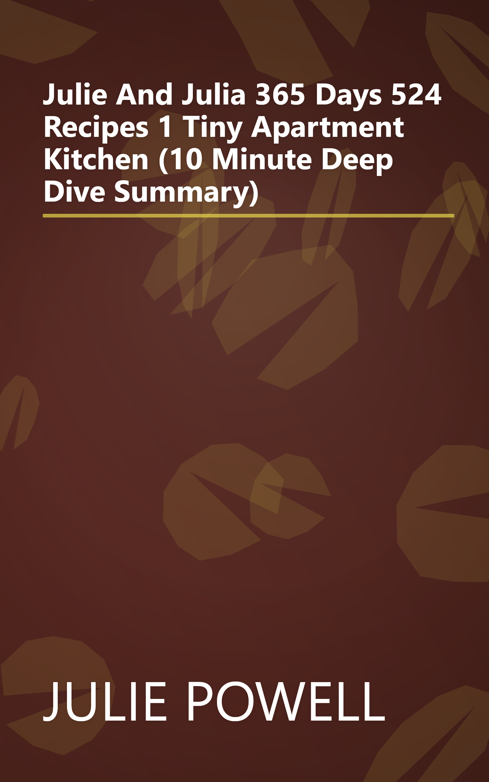 Julie And Julia  365 Days  524 Recipes  1 Tiny Apartment Kitchen (10 Minute   Deep Dive Summary) book cover