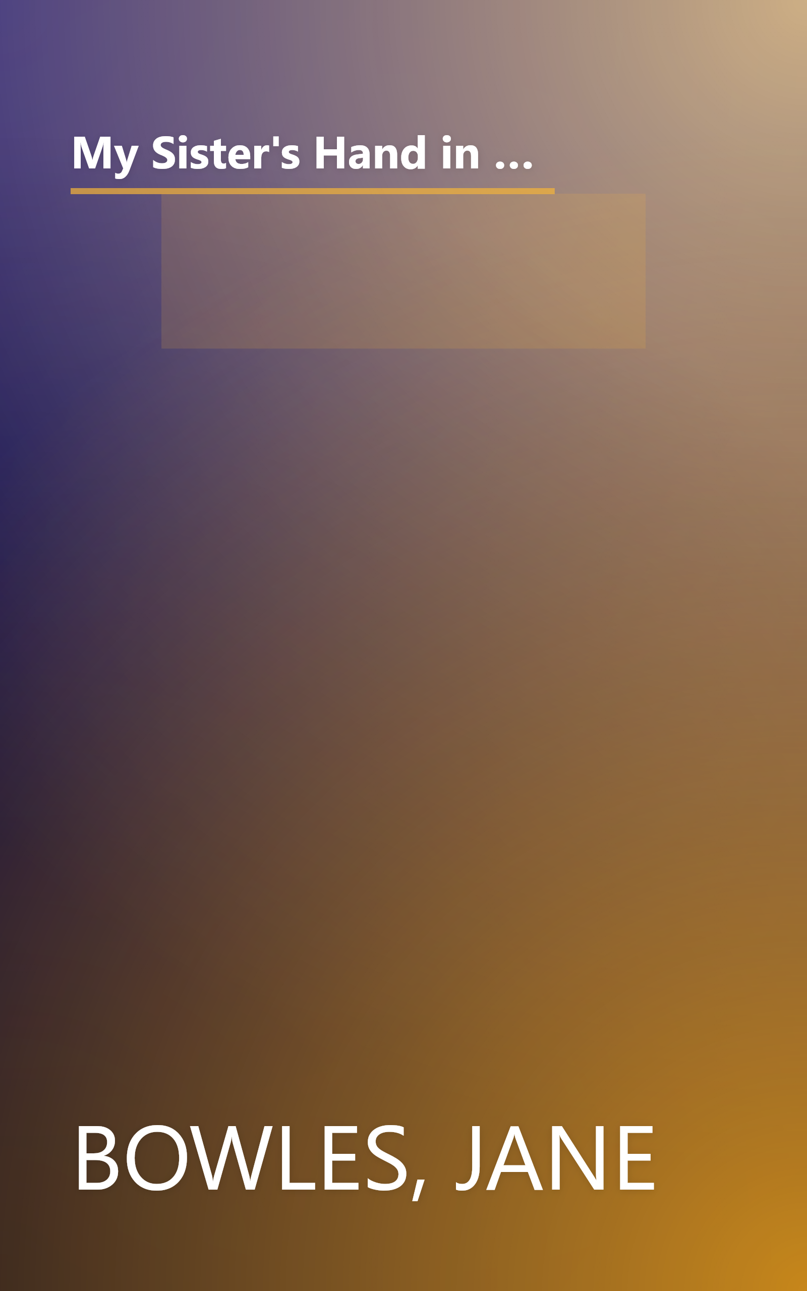 My Sister's Hand in Mine: An Expanded Edition of the Collected Works of Jane Bowles (Neglected books of the twentieth century) book cover